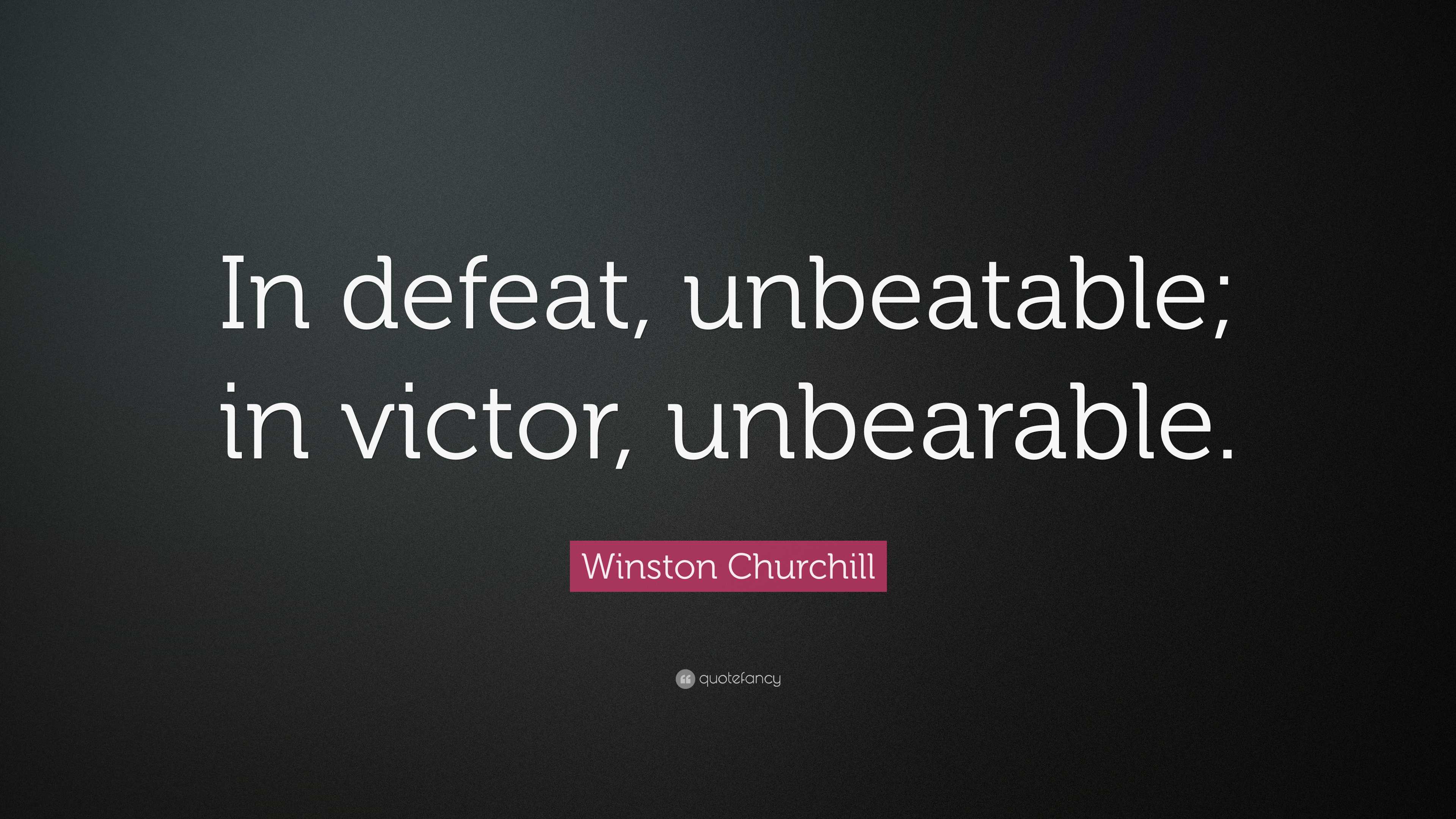 Winston Churchill Quote: “In defeat, unbeatable; in victor, unbearable.”