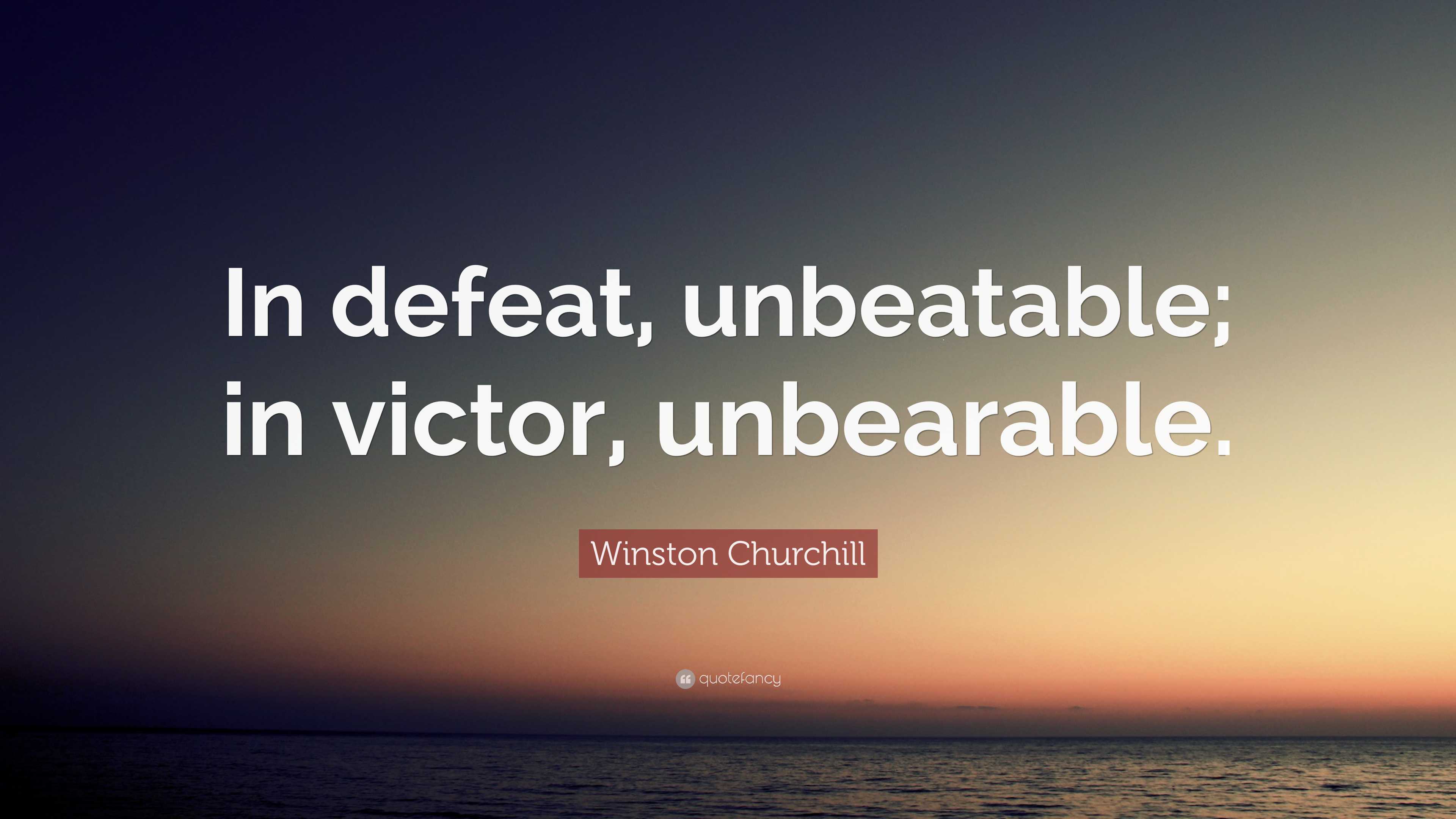 Winston Churchill Quote: “In defeat, unbeatable; in victor, unbearable.”