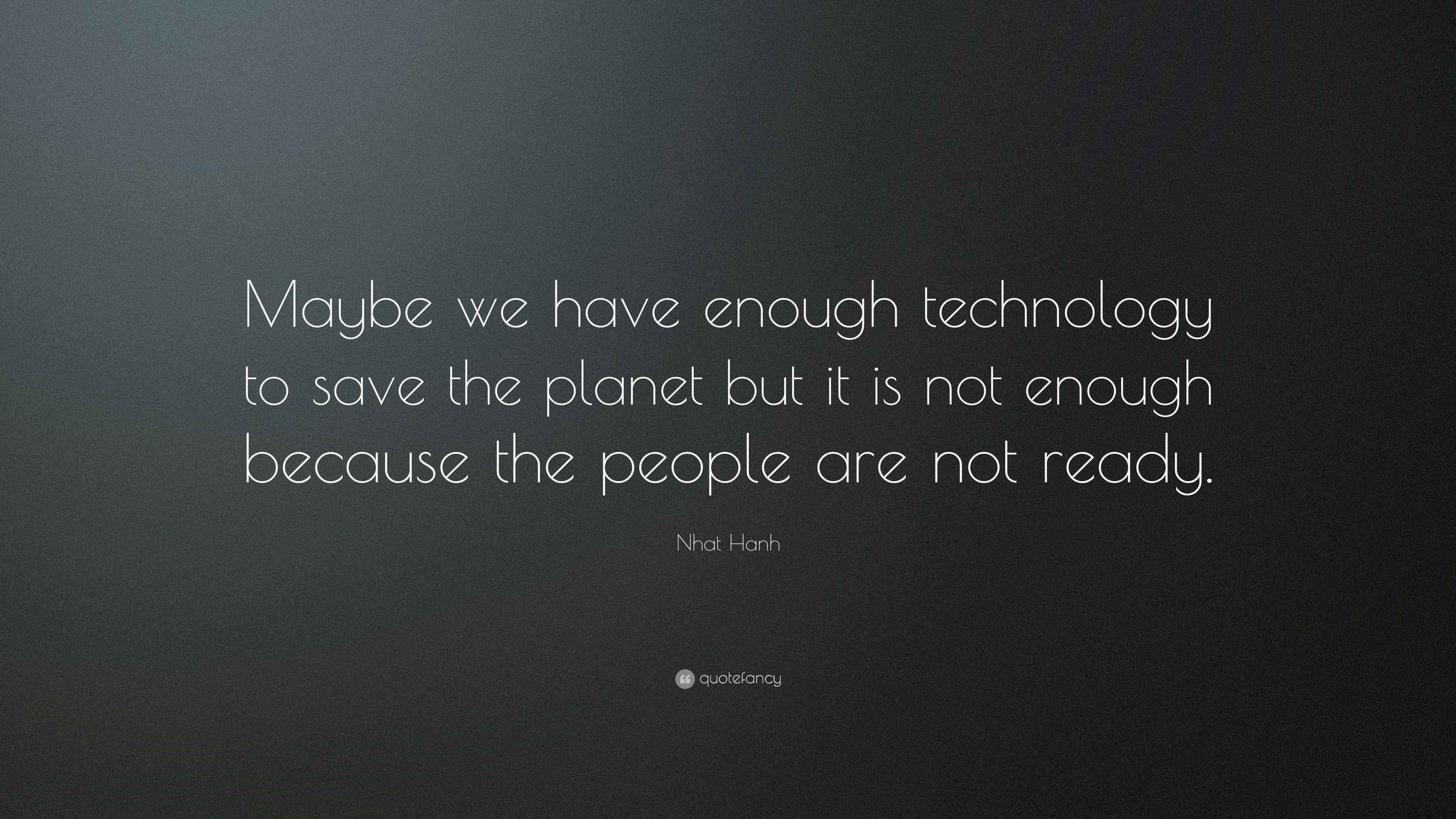 Nhat Hanh Quote: “Maybe we have enough technology to save the planet ...