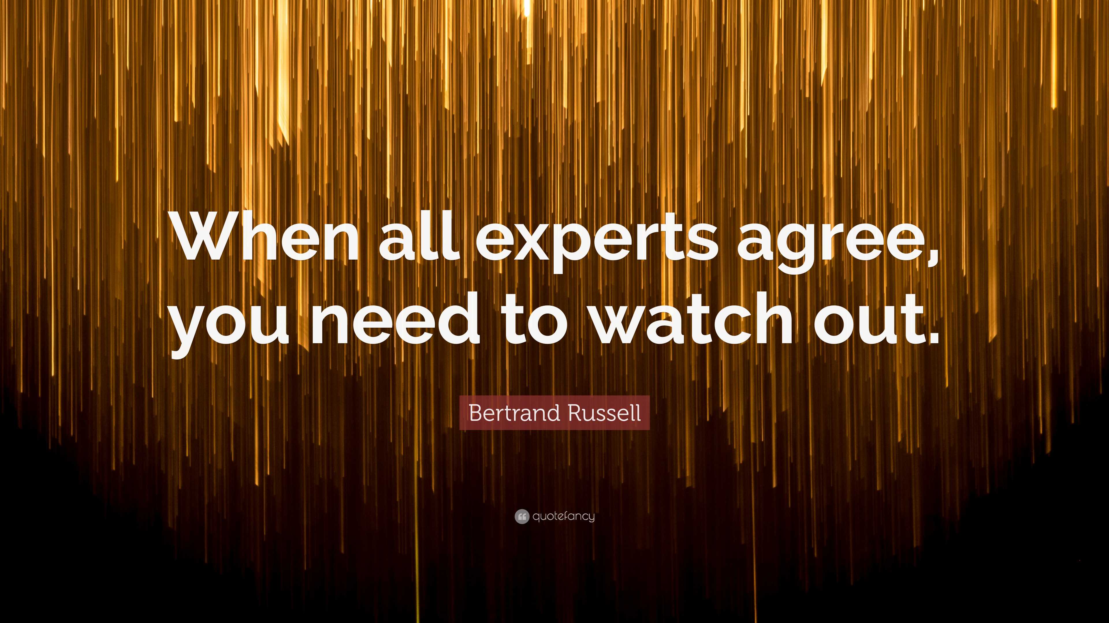 Bertrand Russell Quote: “When all experts agree, you need to watch out.”