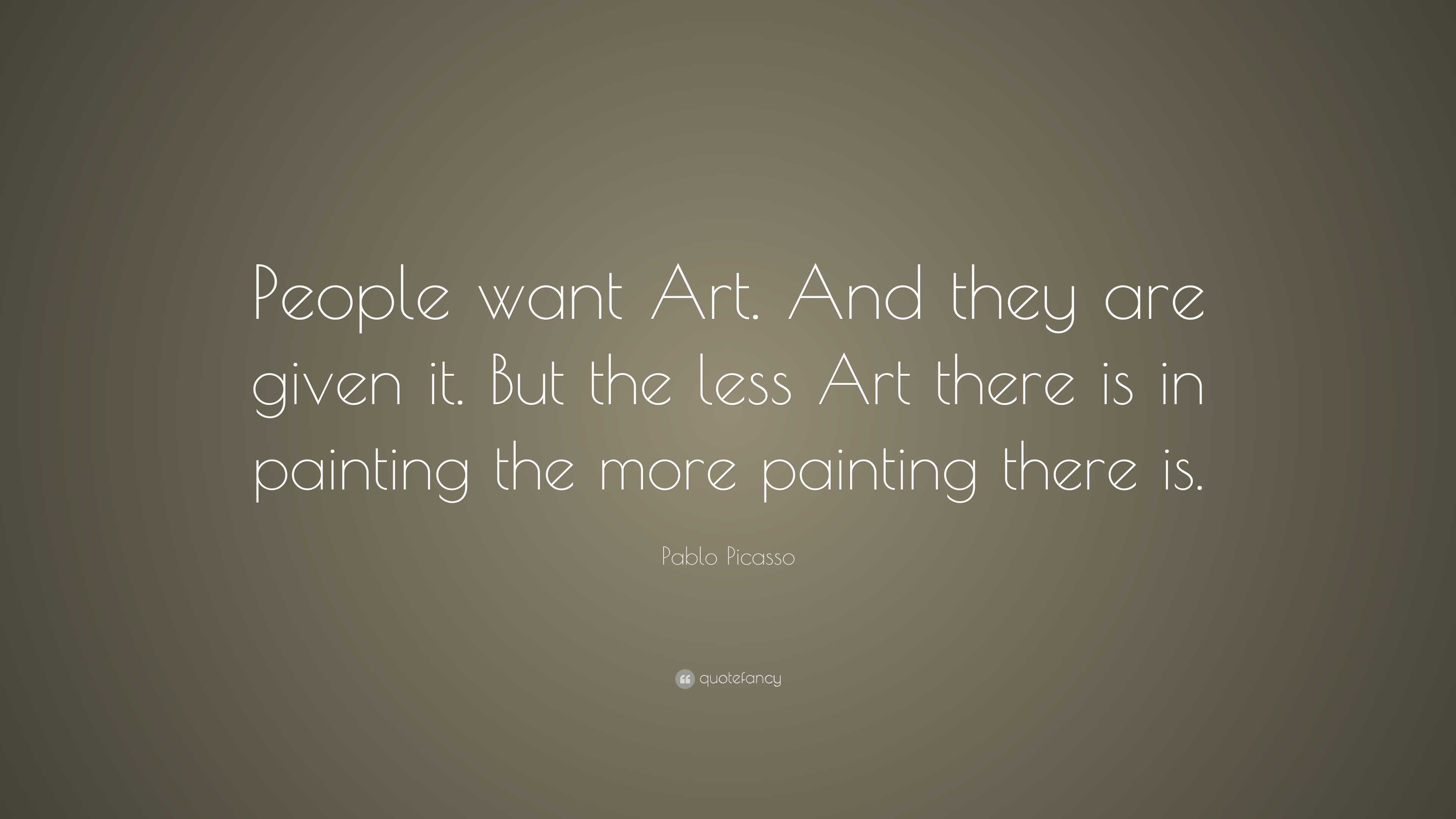 Pablo Picasso Quote: “People want Art. And they are given it. But the ...
