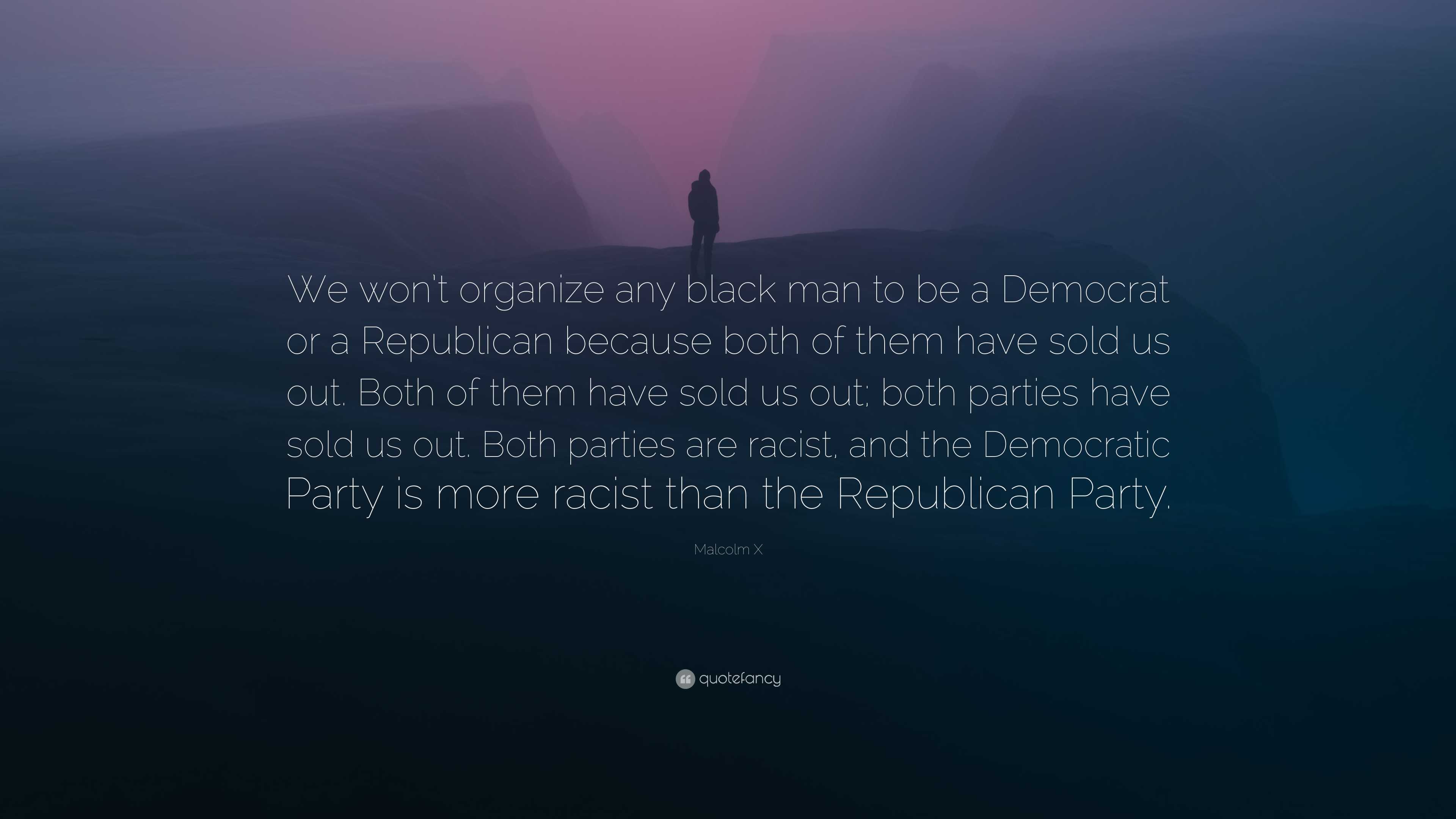 Malcolm X Quote: “We won’t organize any black man to be a Democrat or a ...