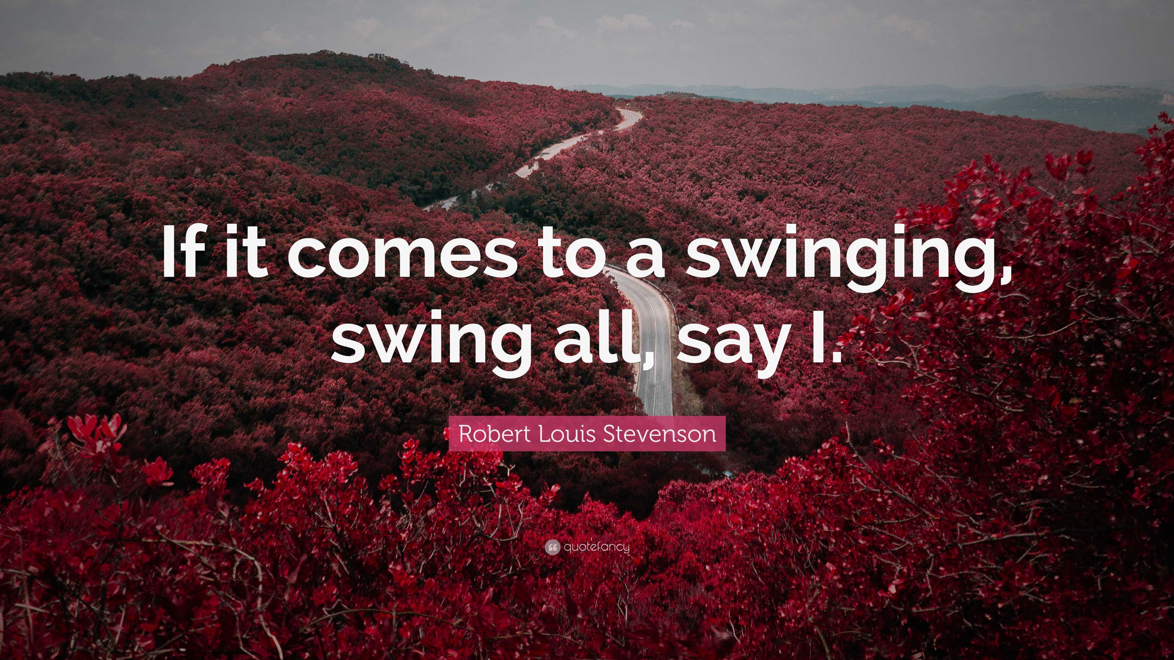 Robert Louis Stevenson Quote: “If it comes to a swinging, swing all ...