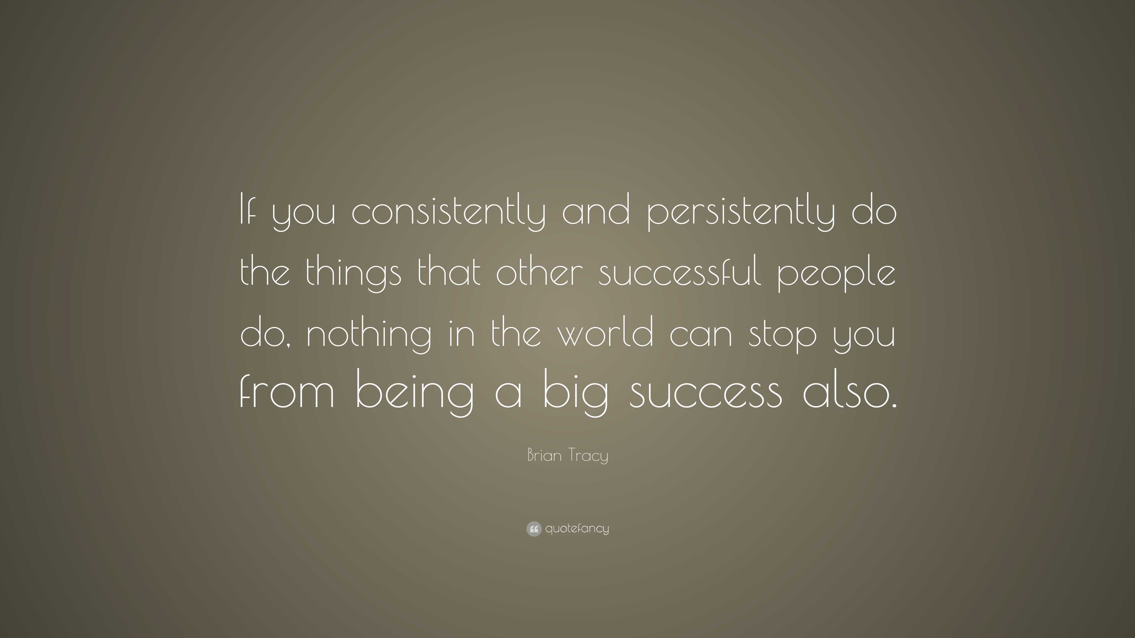 Brian Tracy Quote: “If you consistently and persistently do the things ...