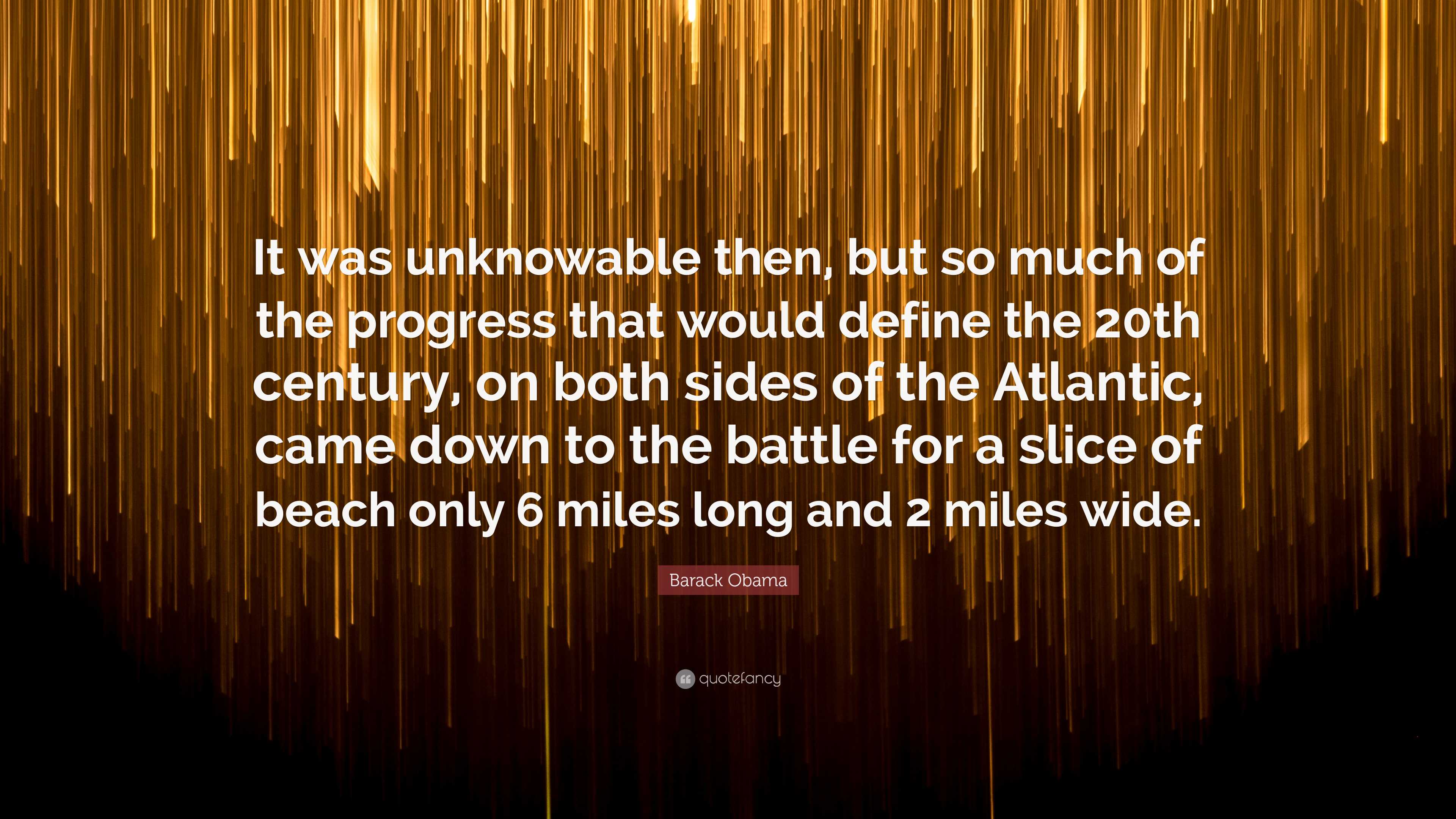 Barack Obama Quote: “It was unknowable then, but so much of the ...