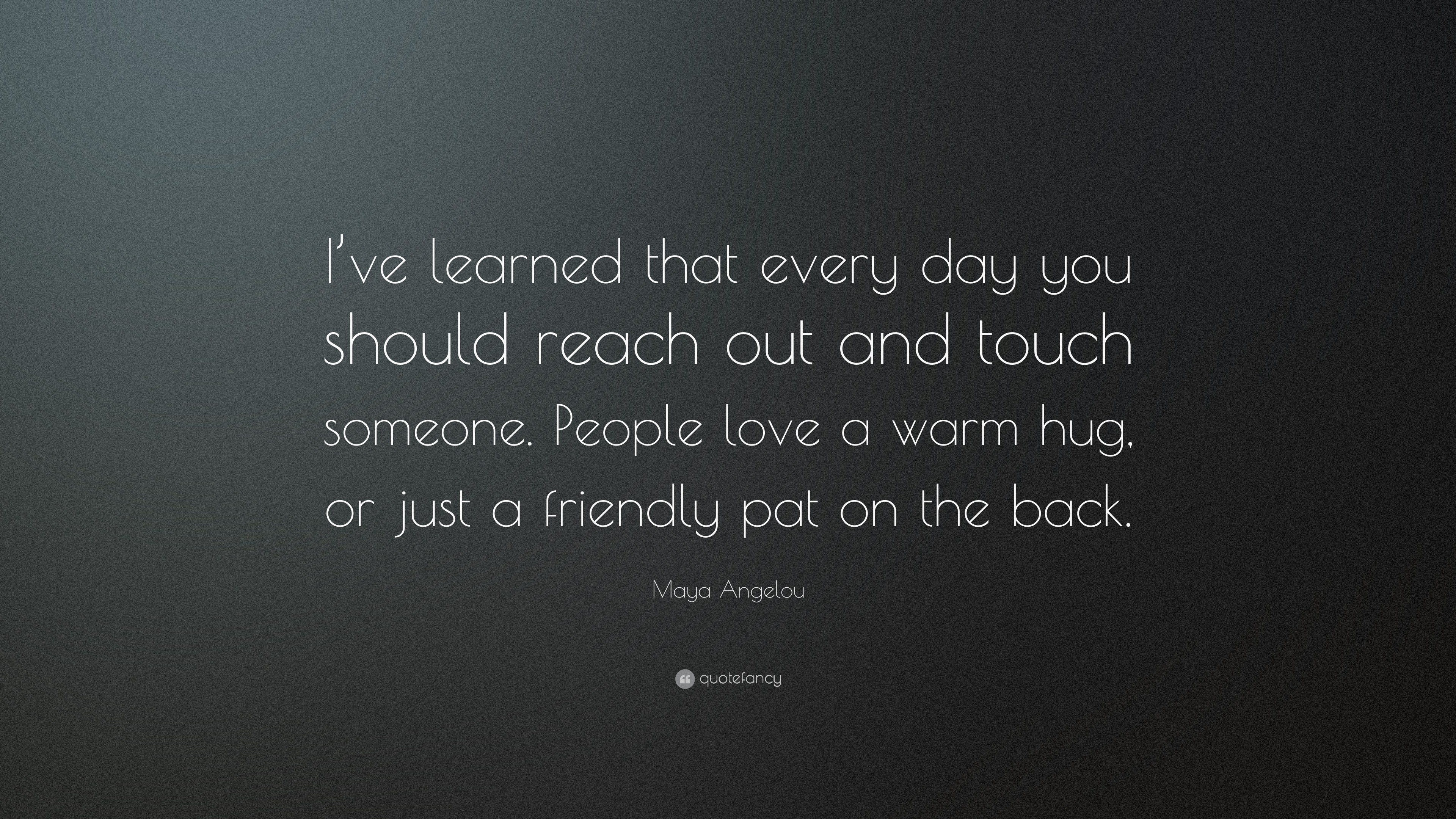 Maya Angelou Quote: “I’ve learned that every day you should reach out ...