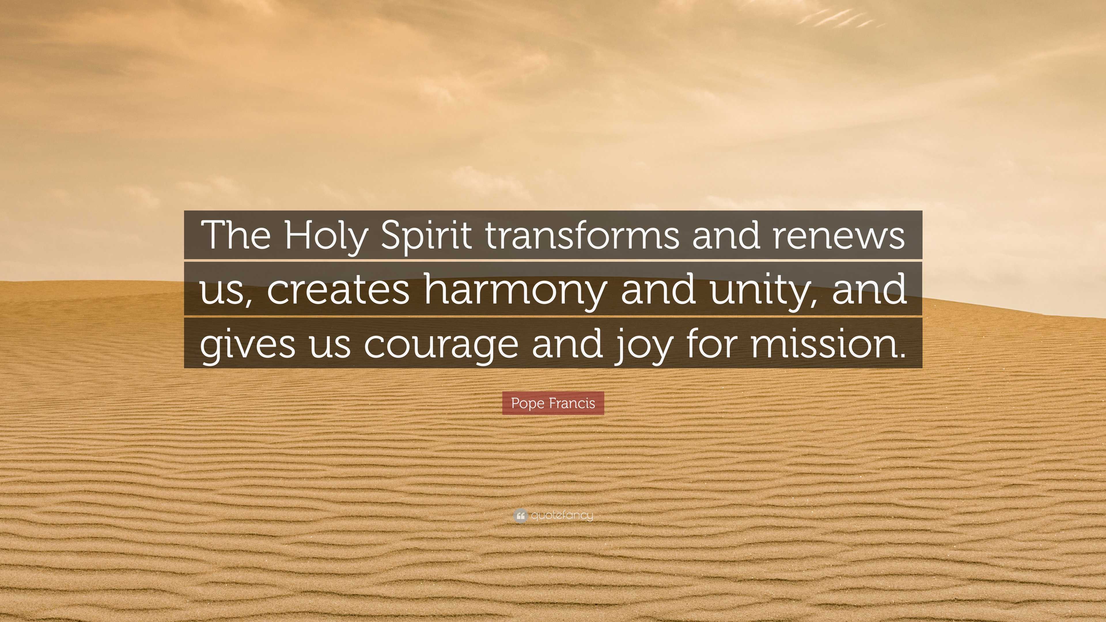 Pope Francis Quote: “The Holy Spirit transforms and renews us, creates ...