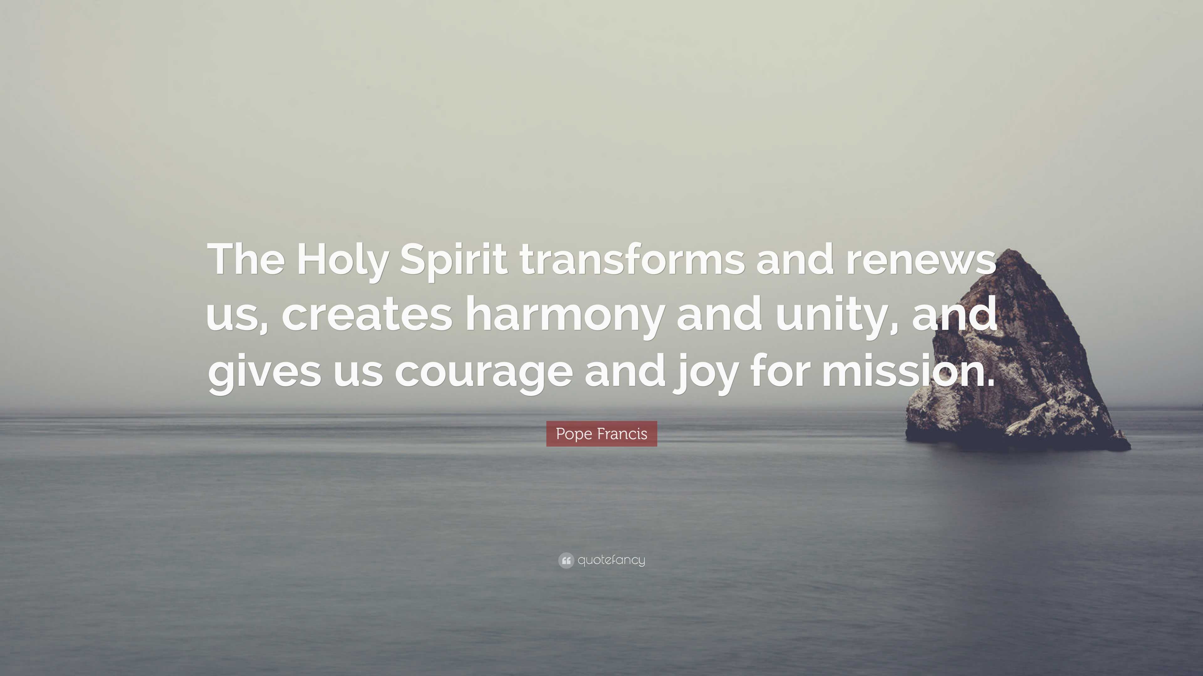 Pope Francis Quote: “The Holy Spirit transforms and renews us, creates ...