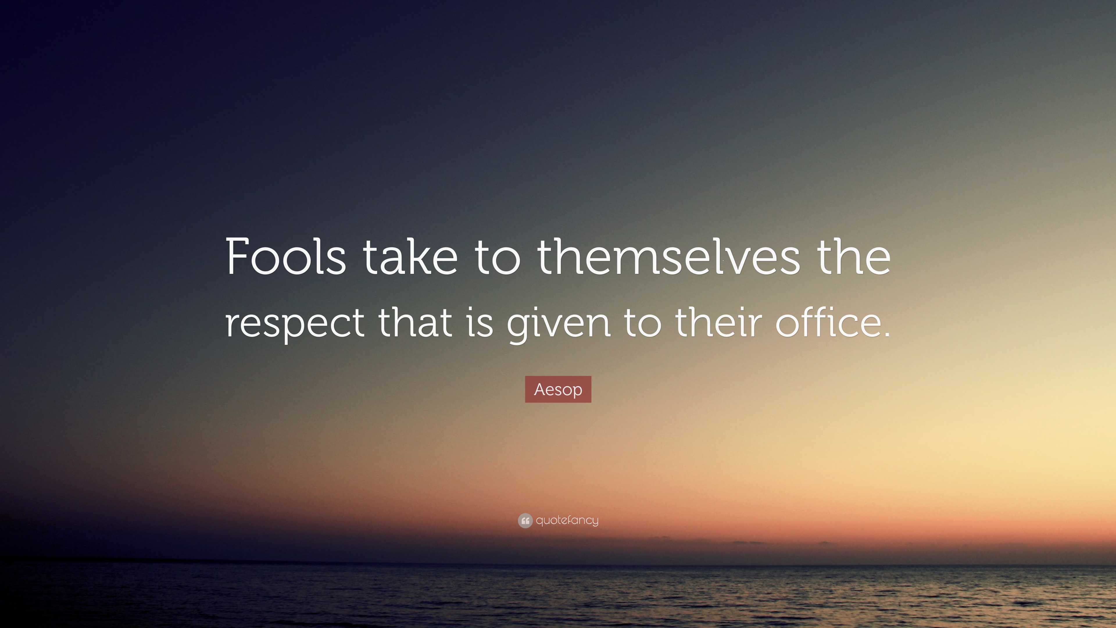 Aesop Quote: “Fools take to themselves the respect that is given to ...