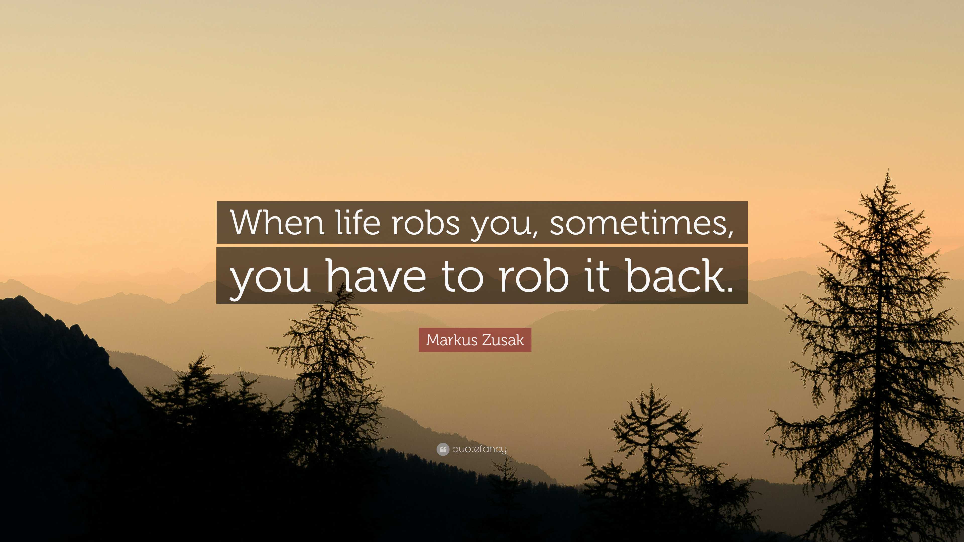 Markus Zusak Quote: “When life robs you, sometimes, you have to rob it ...