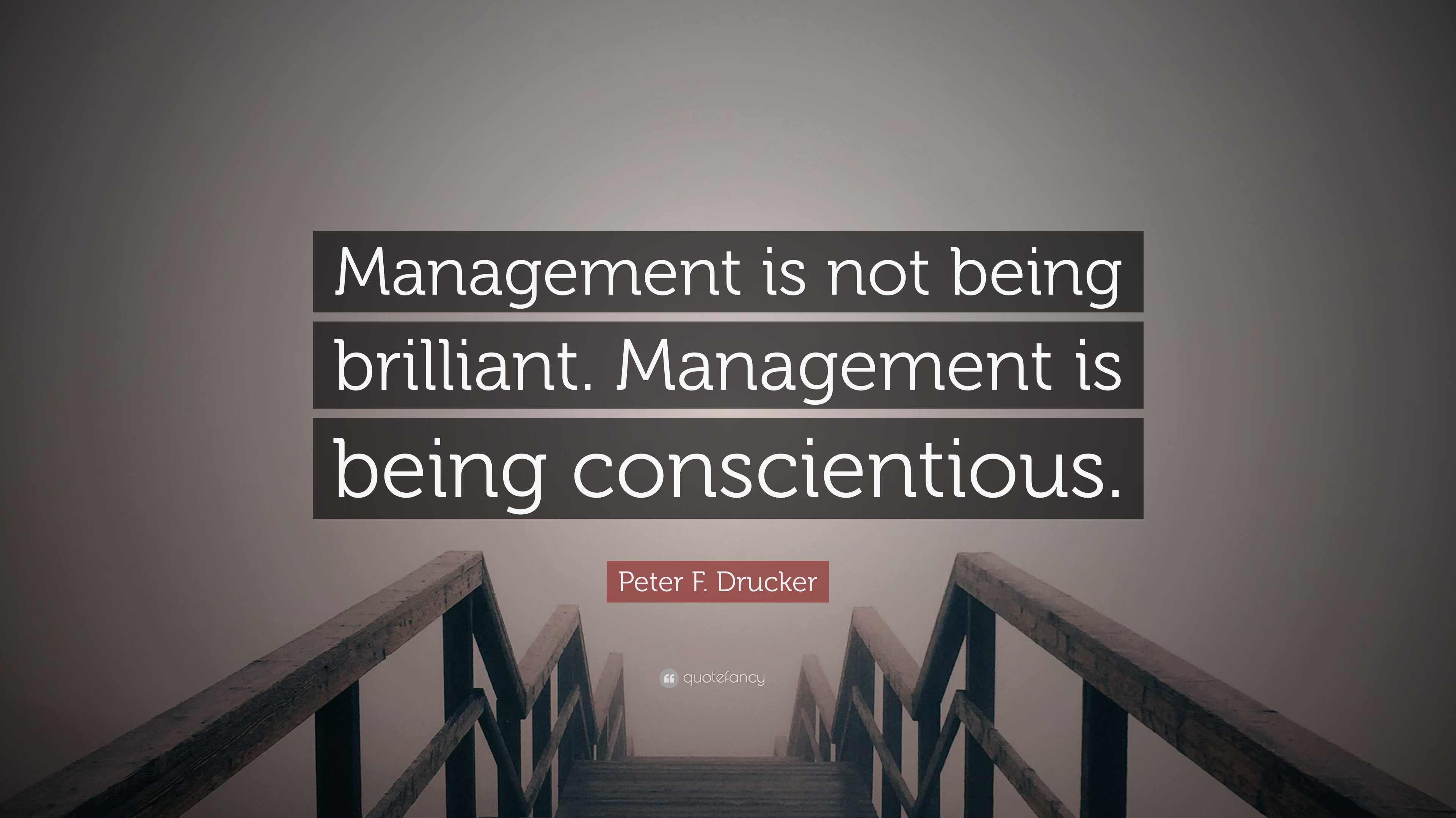 Peter F. Drucker Quote: “Management is not being brilliant. Management ...
