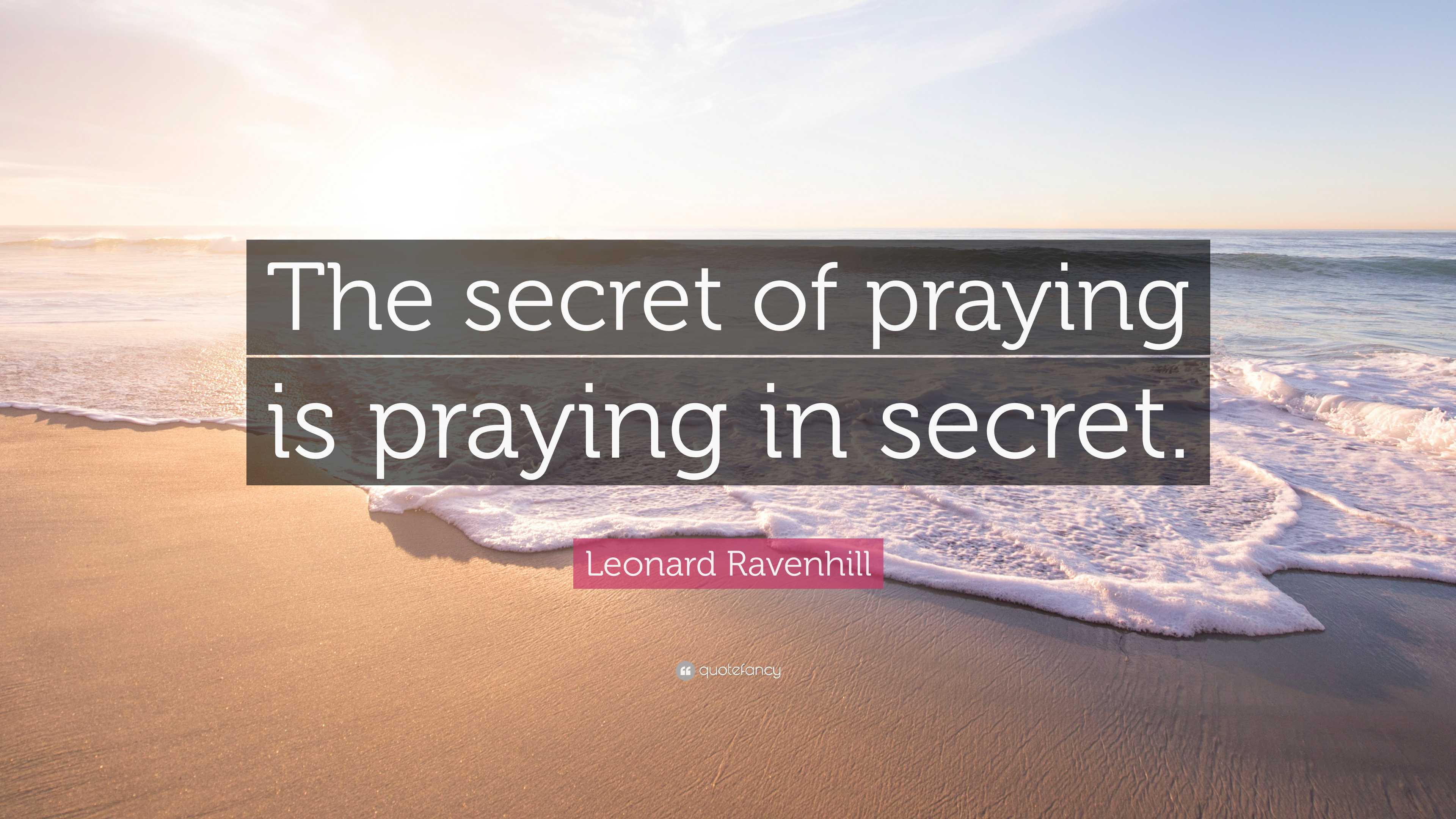 Leonard Ravenhill Quote: “The secret of praying is praying in secret.”