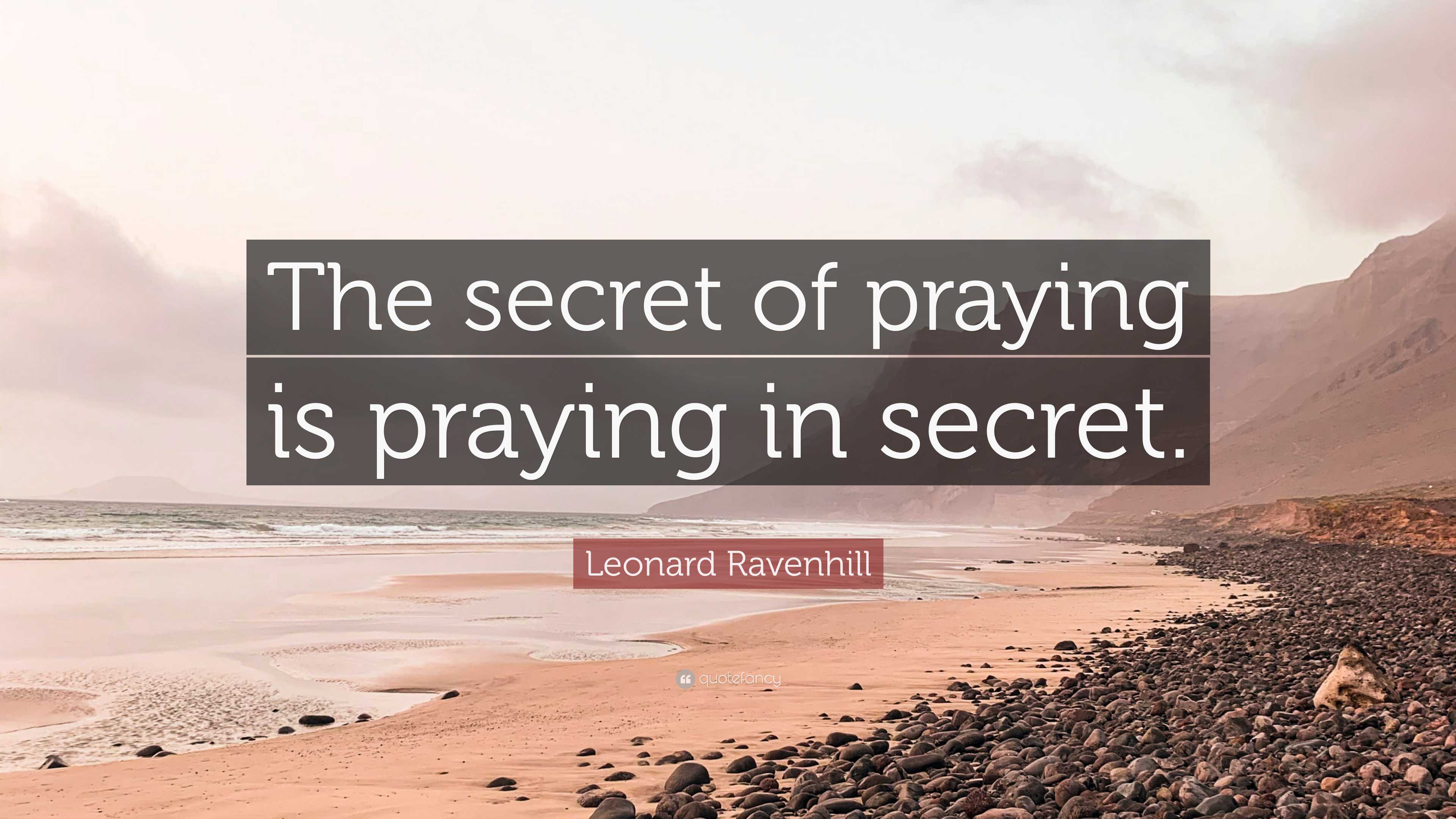Leonard Ravenhill Quote: “The secret of praying is praying in secret.”