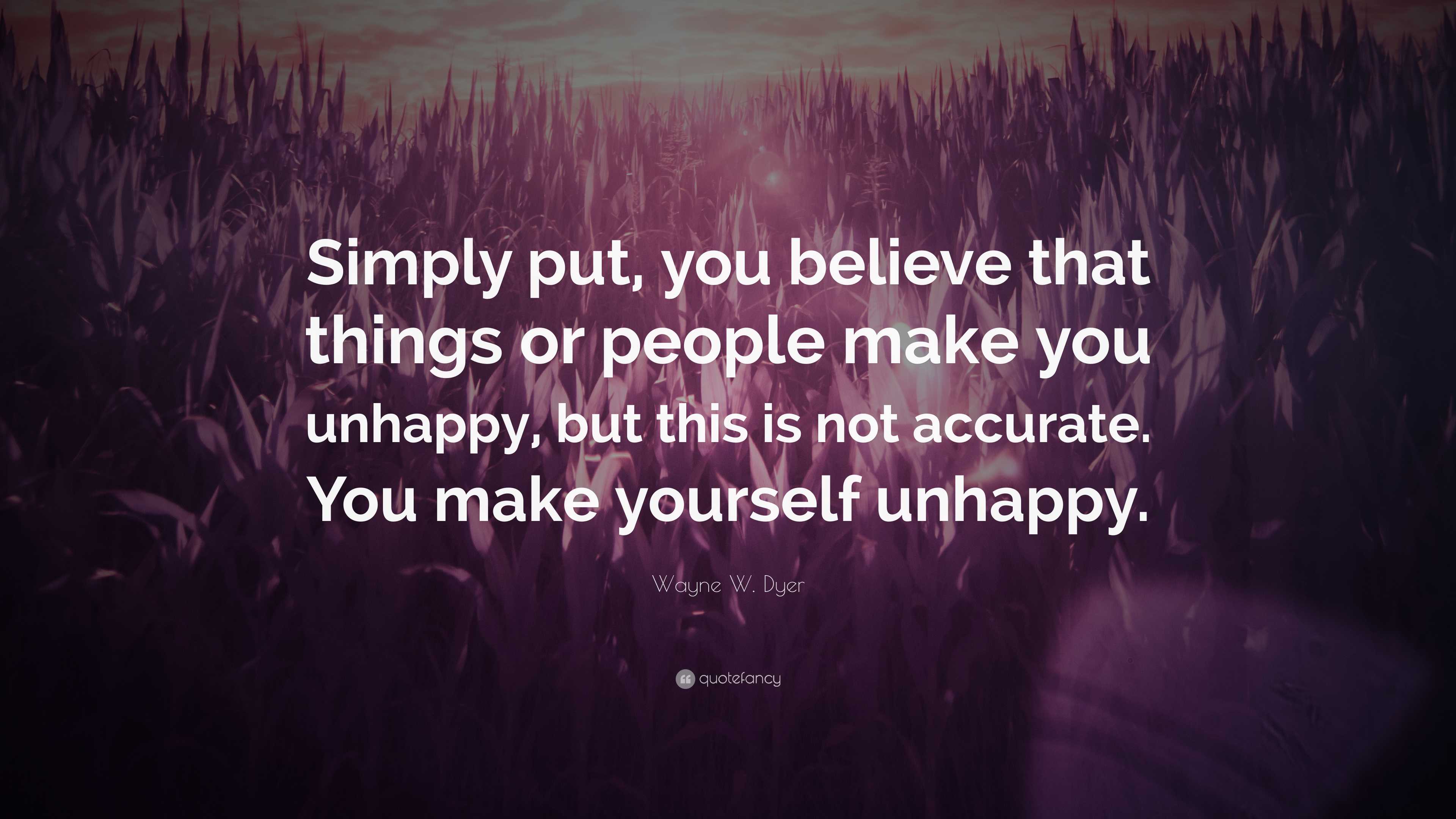 Wayne W. Dyer Quote: “Simply put, you believe that things or people ...