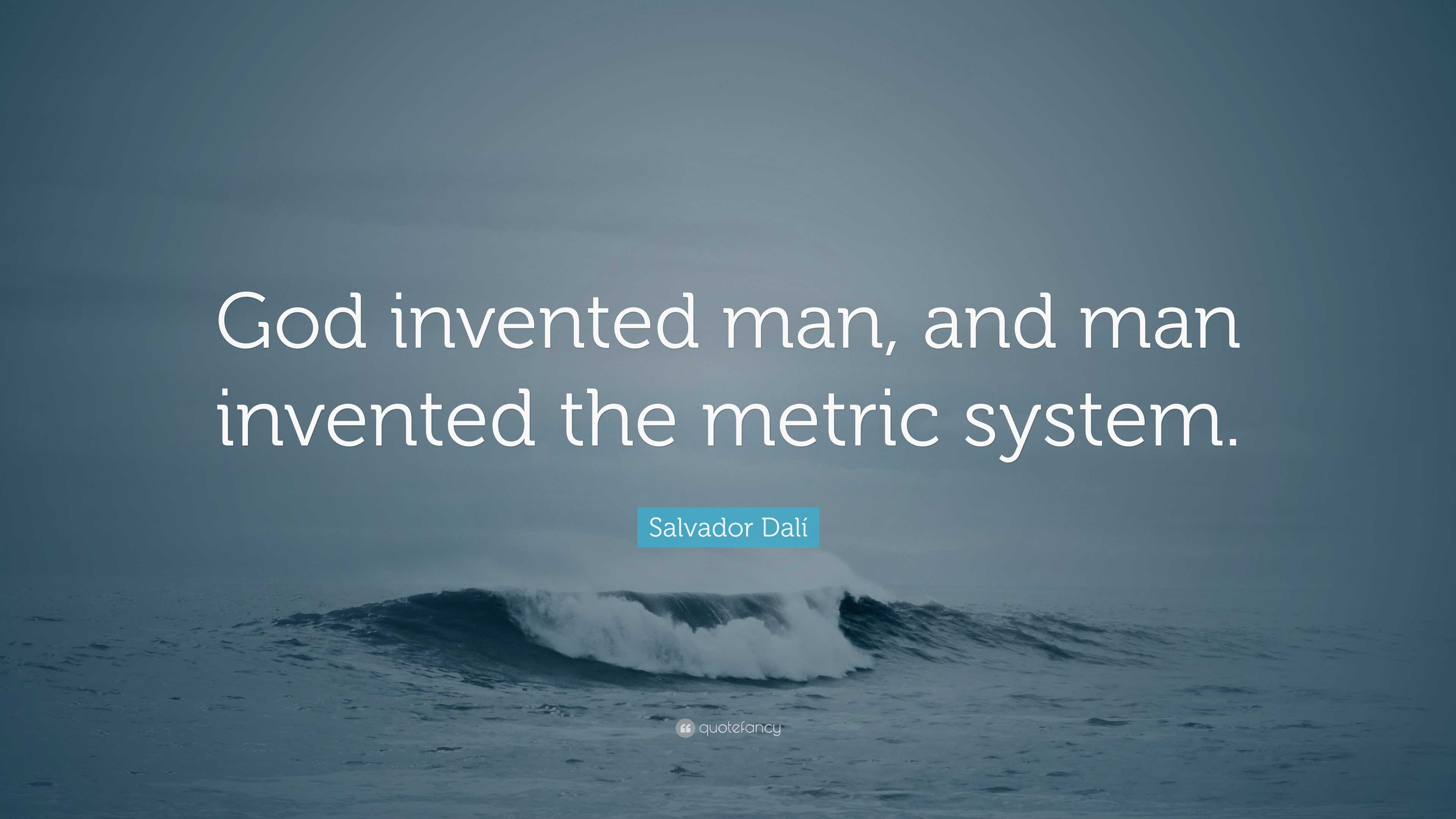 Salvador Dalí Quote: “God invented man, and man invented the metric ...