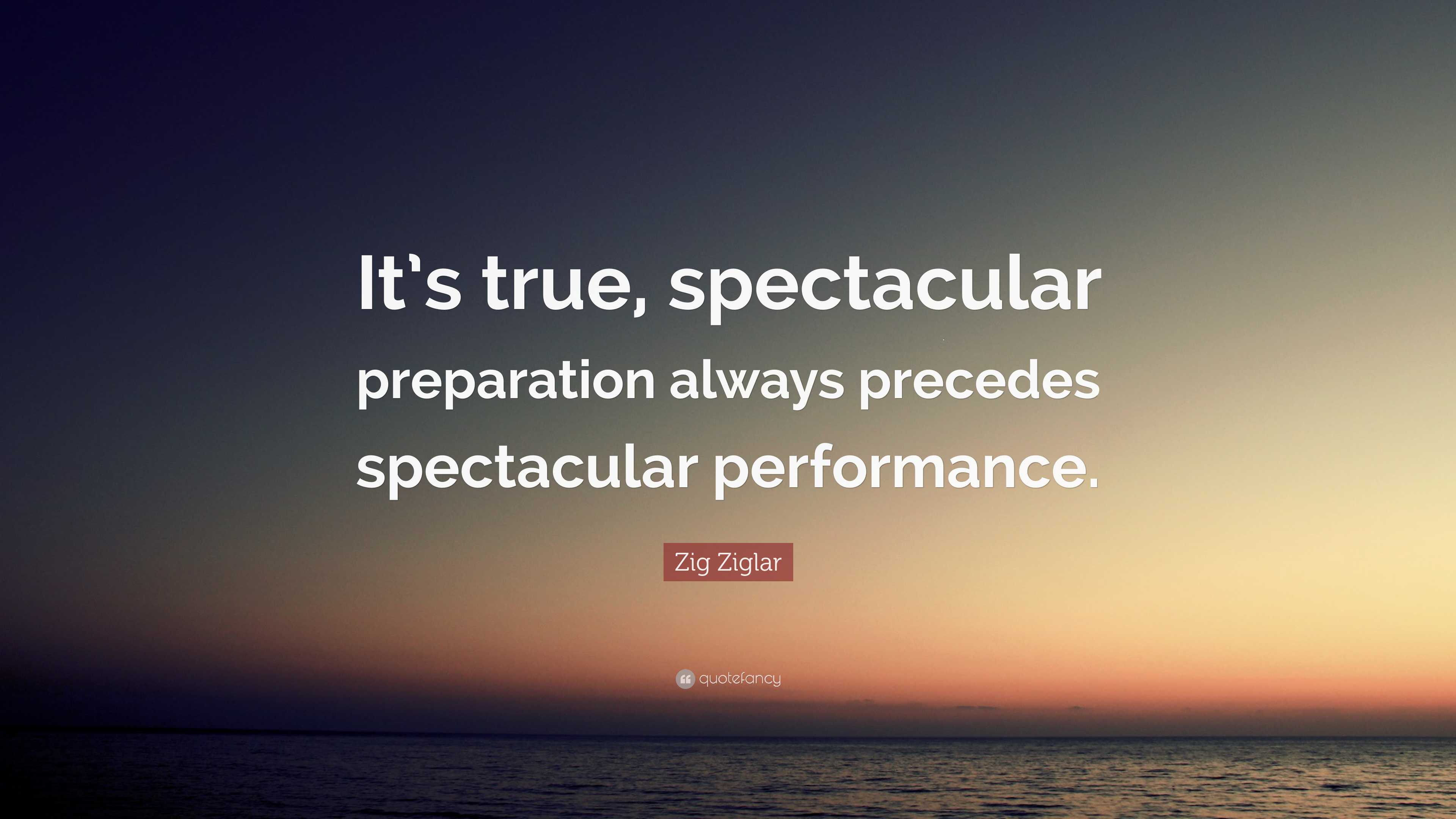 Zig Ziglar Quote: “It’s true, spectacular preparation always precedes ...