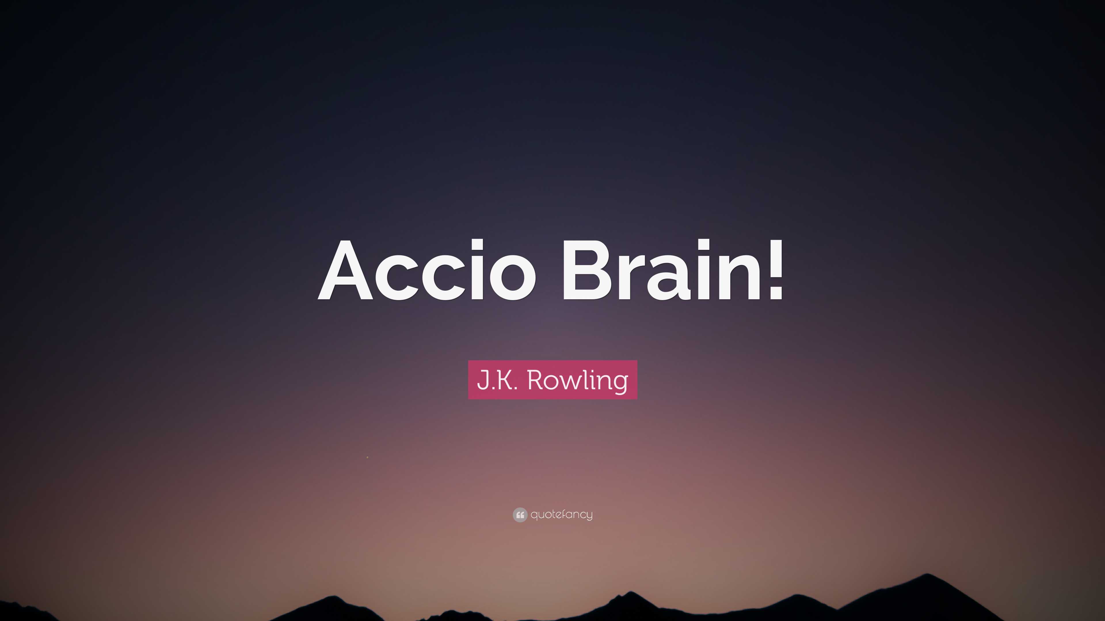 J.K. Rowling Quote: “Accio Brain!”