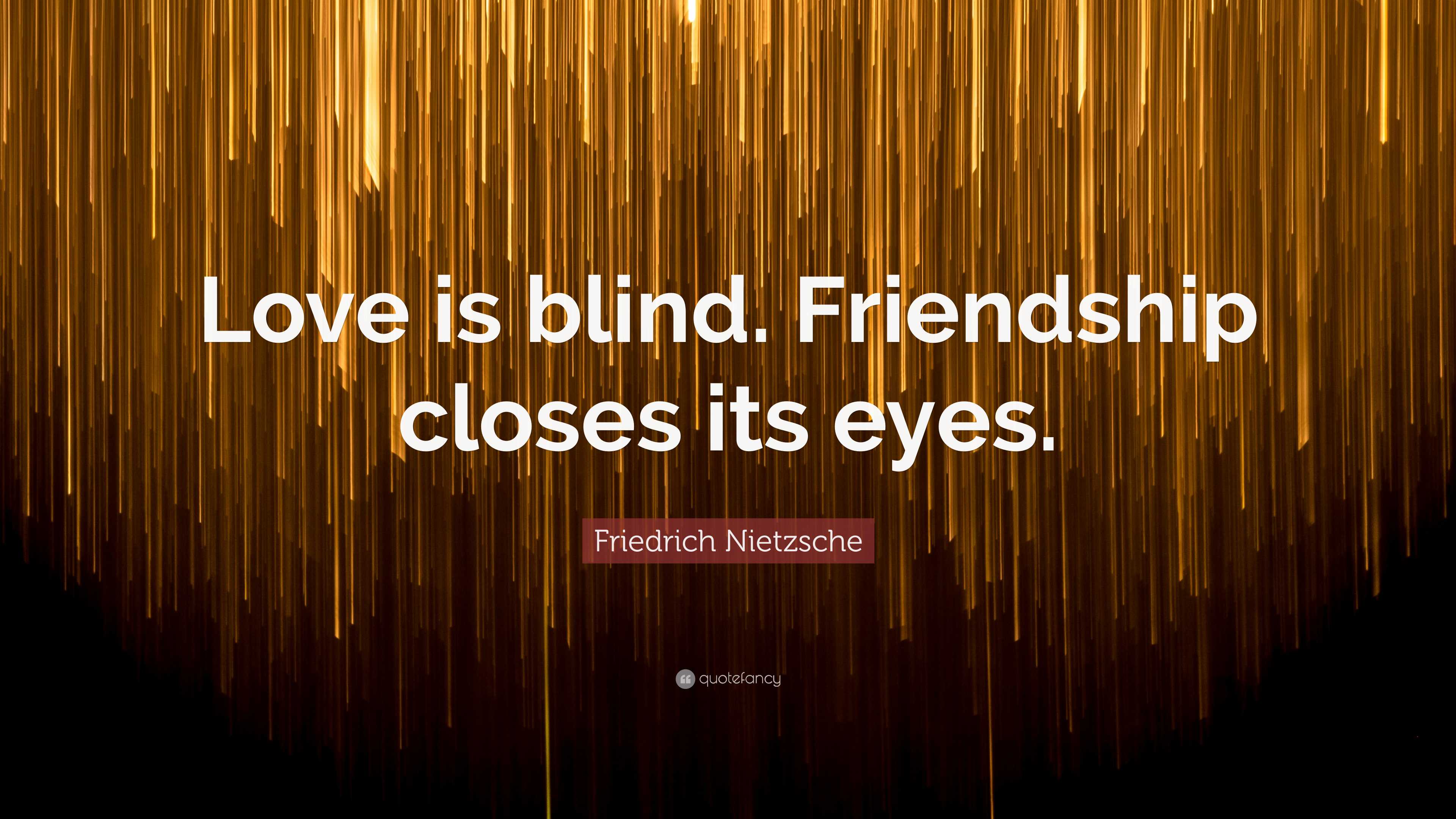 Friedrich Nietzsche Quote: “Love is blind. Friendship closes its eyes.”