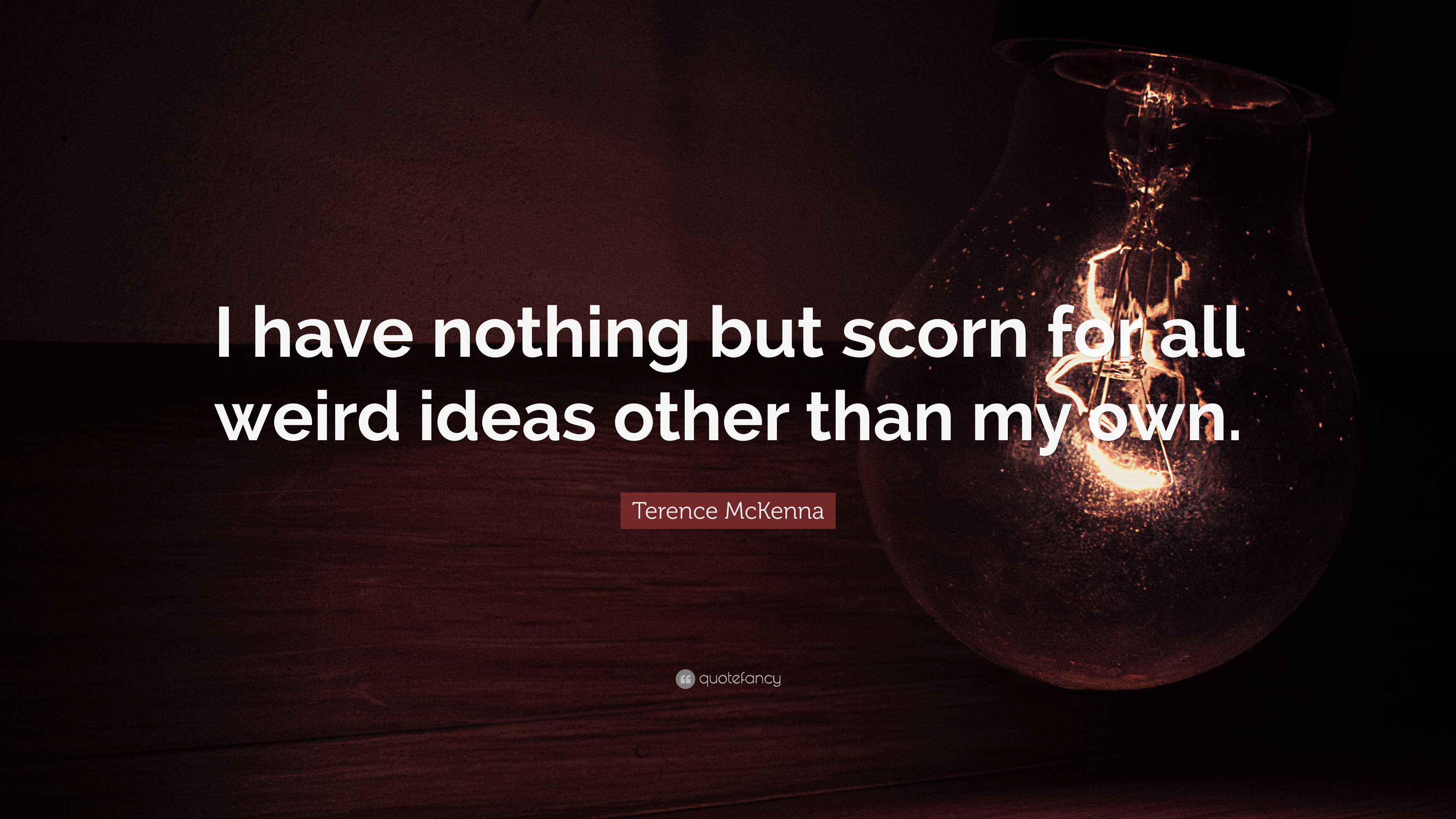 Terence McKenna Quote: “I have nothing but scorn for all weird ideas ...