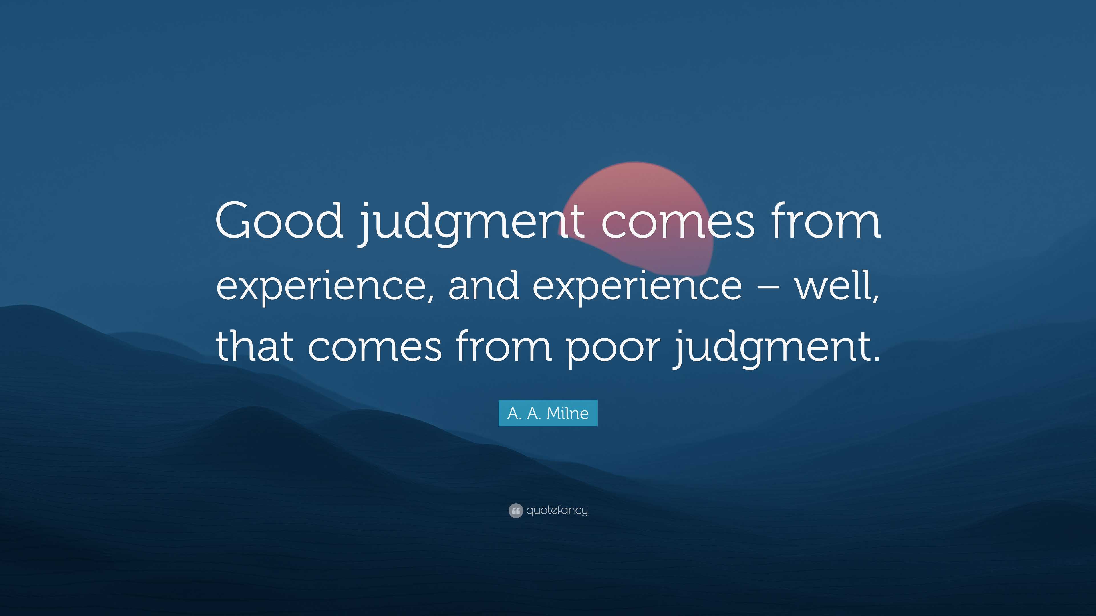 A. A. Milne Quote: “Good judgment comes from experience, and experience ...