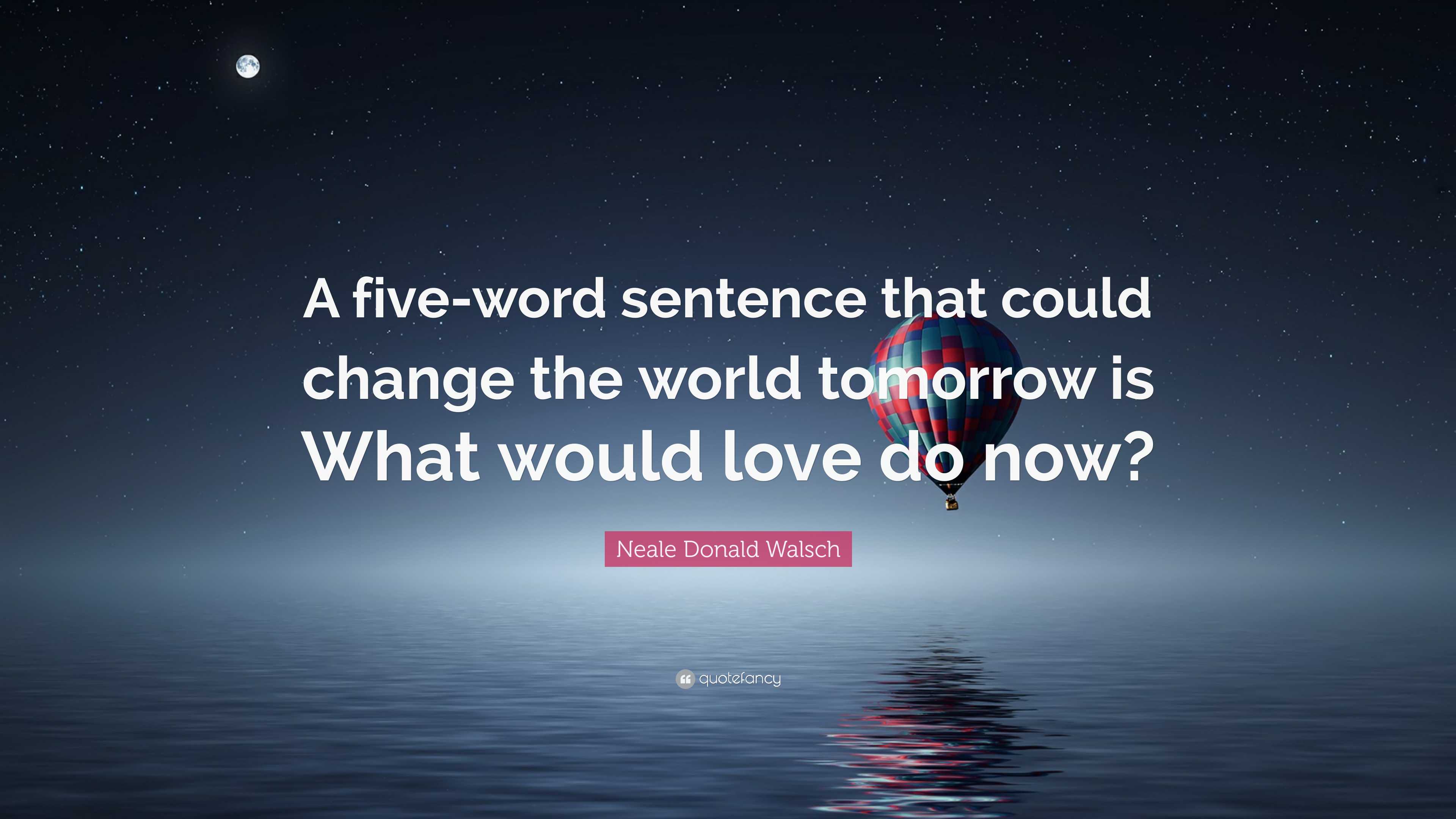 Neale Donald Walsch Quote: “A five-word sentence that could change the ...