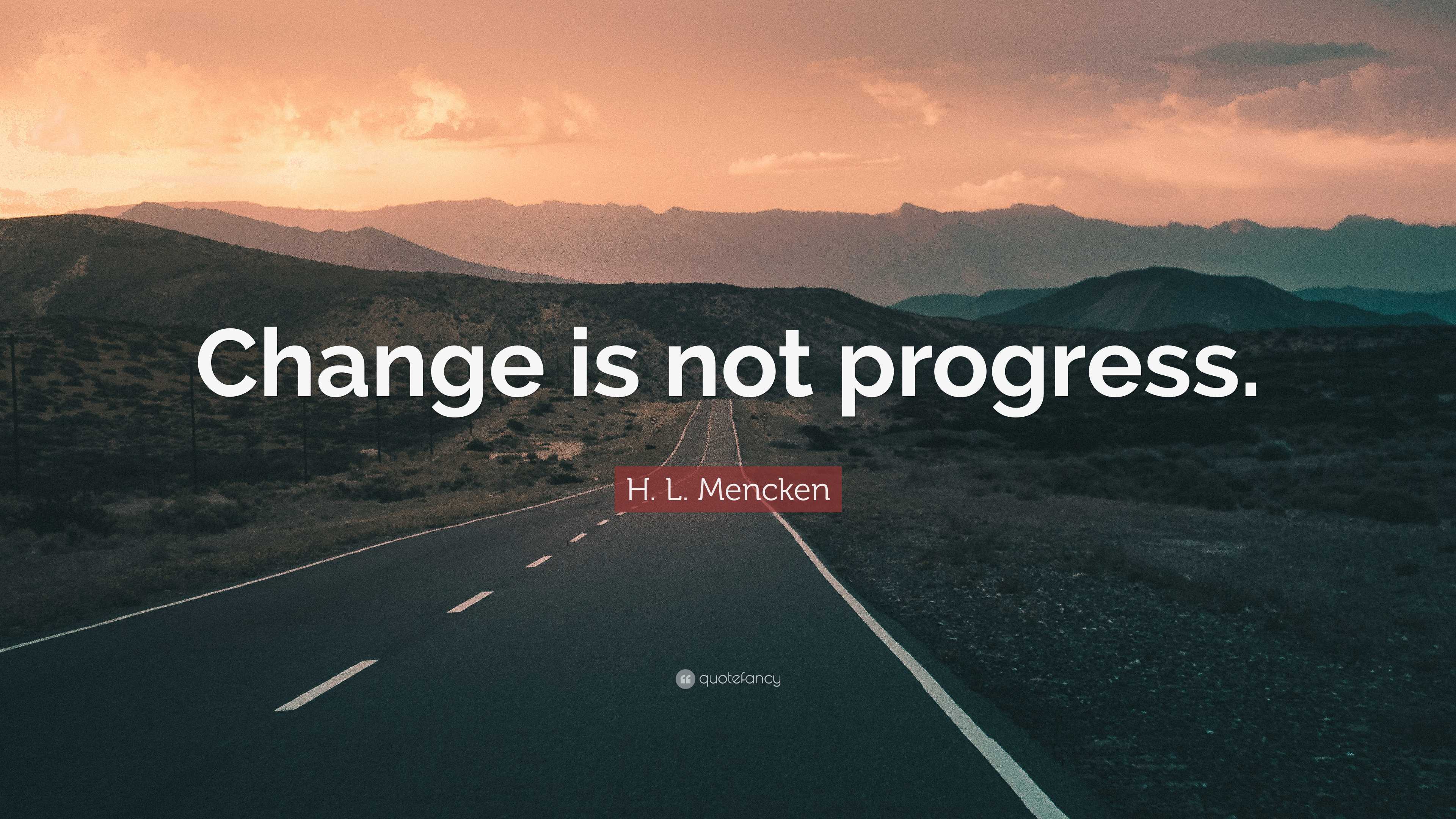 H. L. Mencken Quote: “Change is not progress.”
