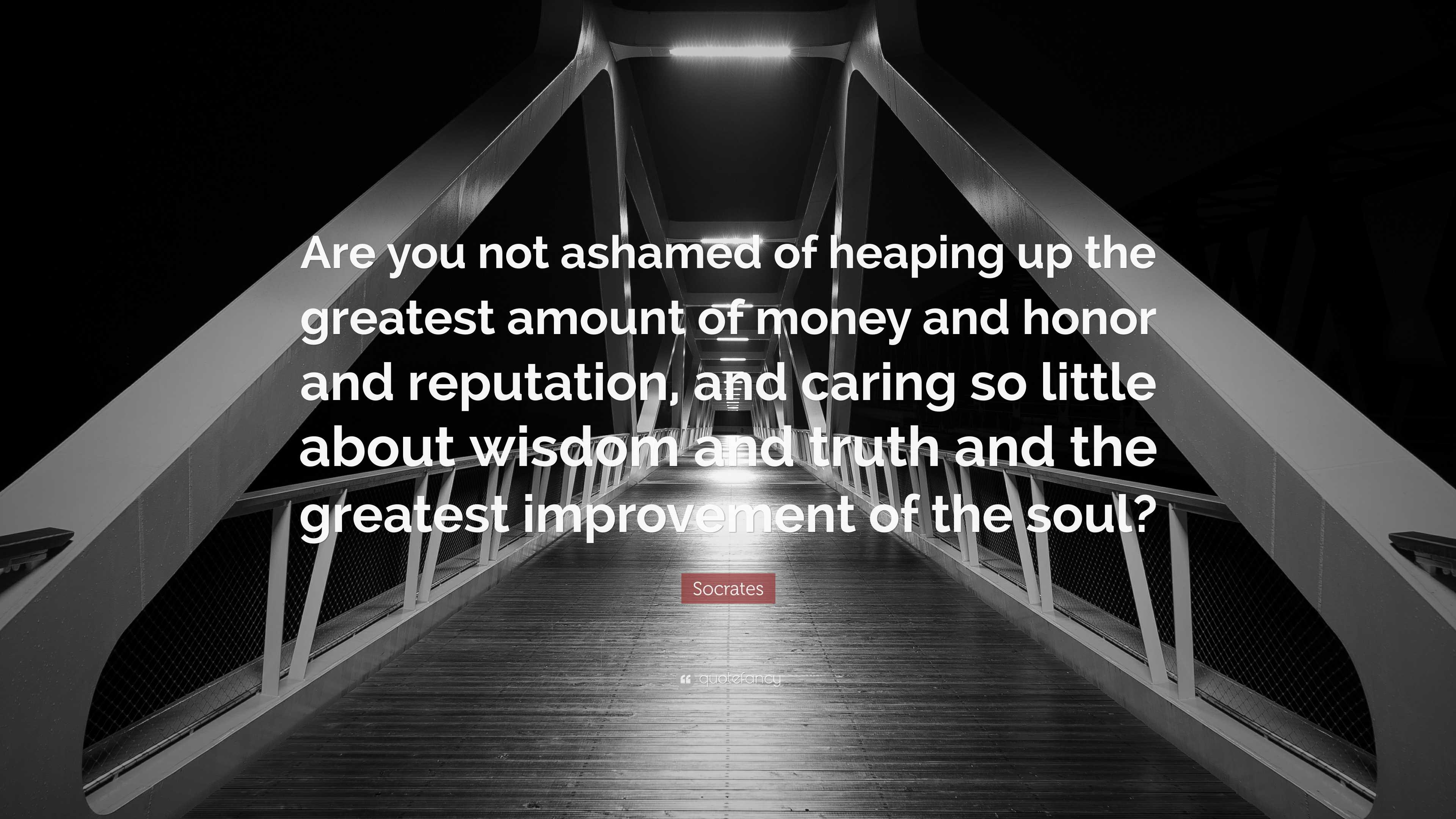 Socrates Quote: “Are you not ashamed of heaping up the greatest amount ...
