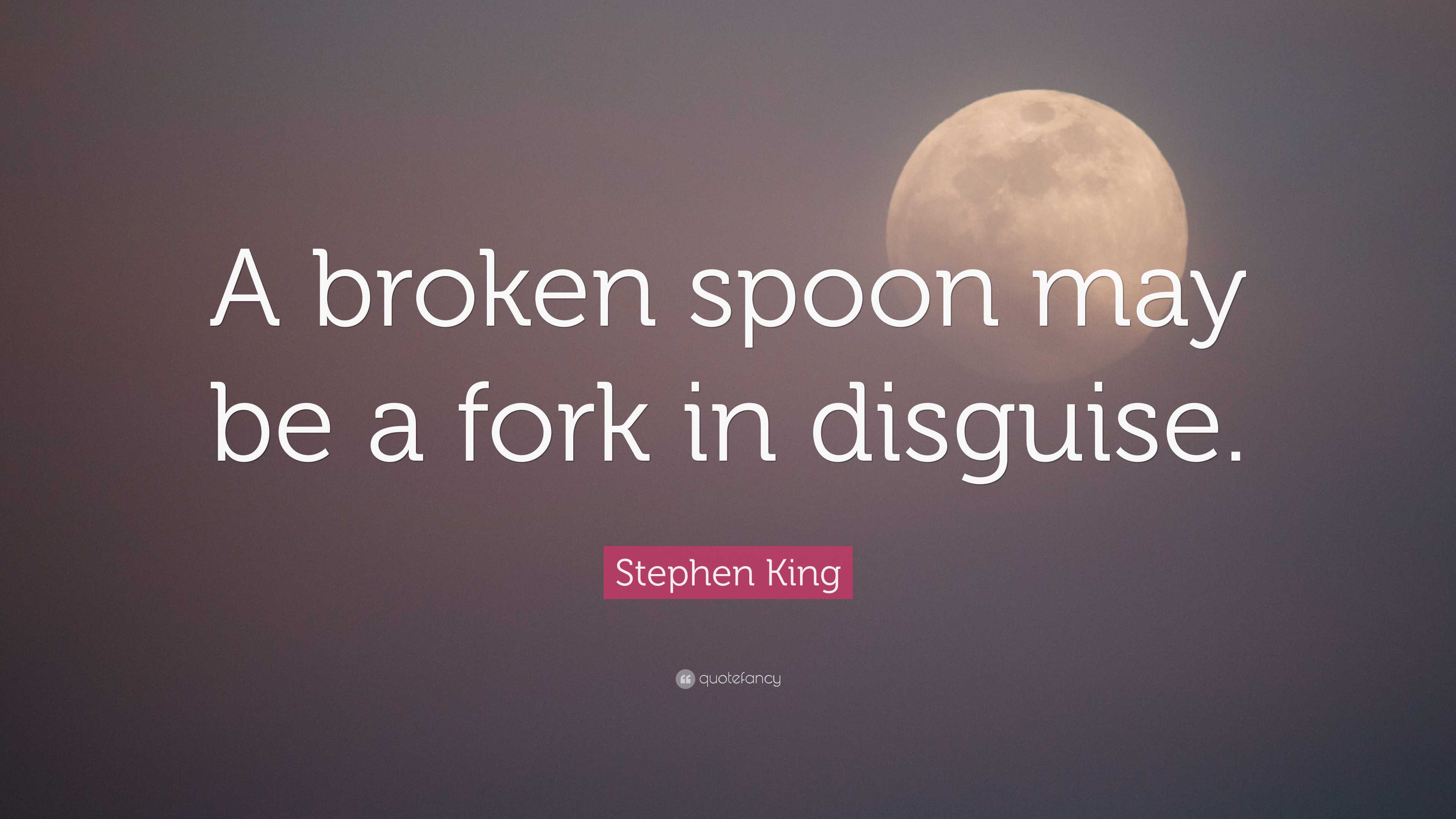 Stephen King Quote: “A broken spoon may be a fork in disguise.”