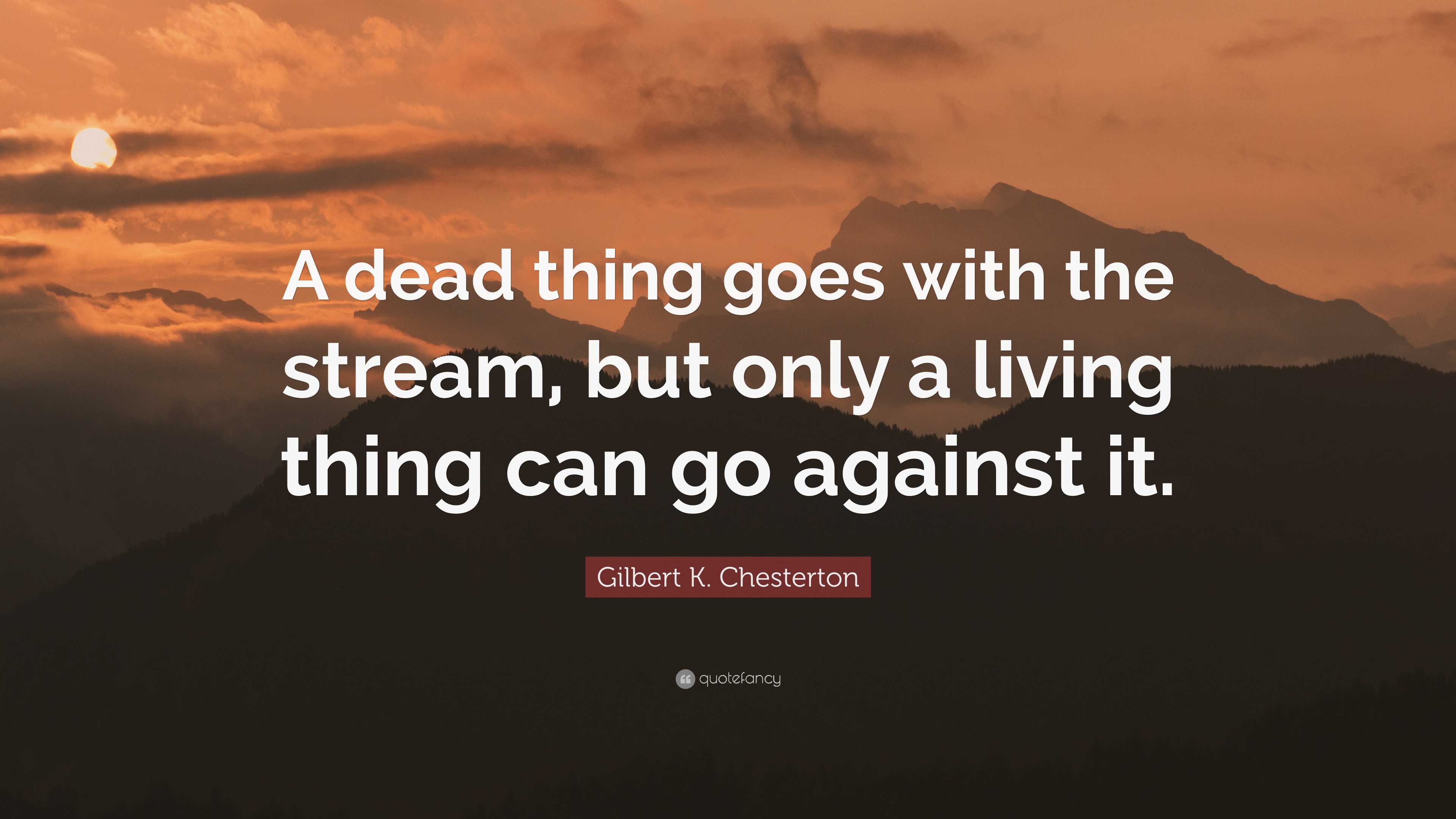Gilbert K. Chesterton Quote: “A dead thing goes with the stream, but ...