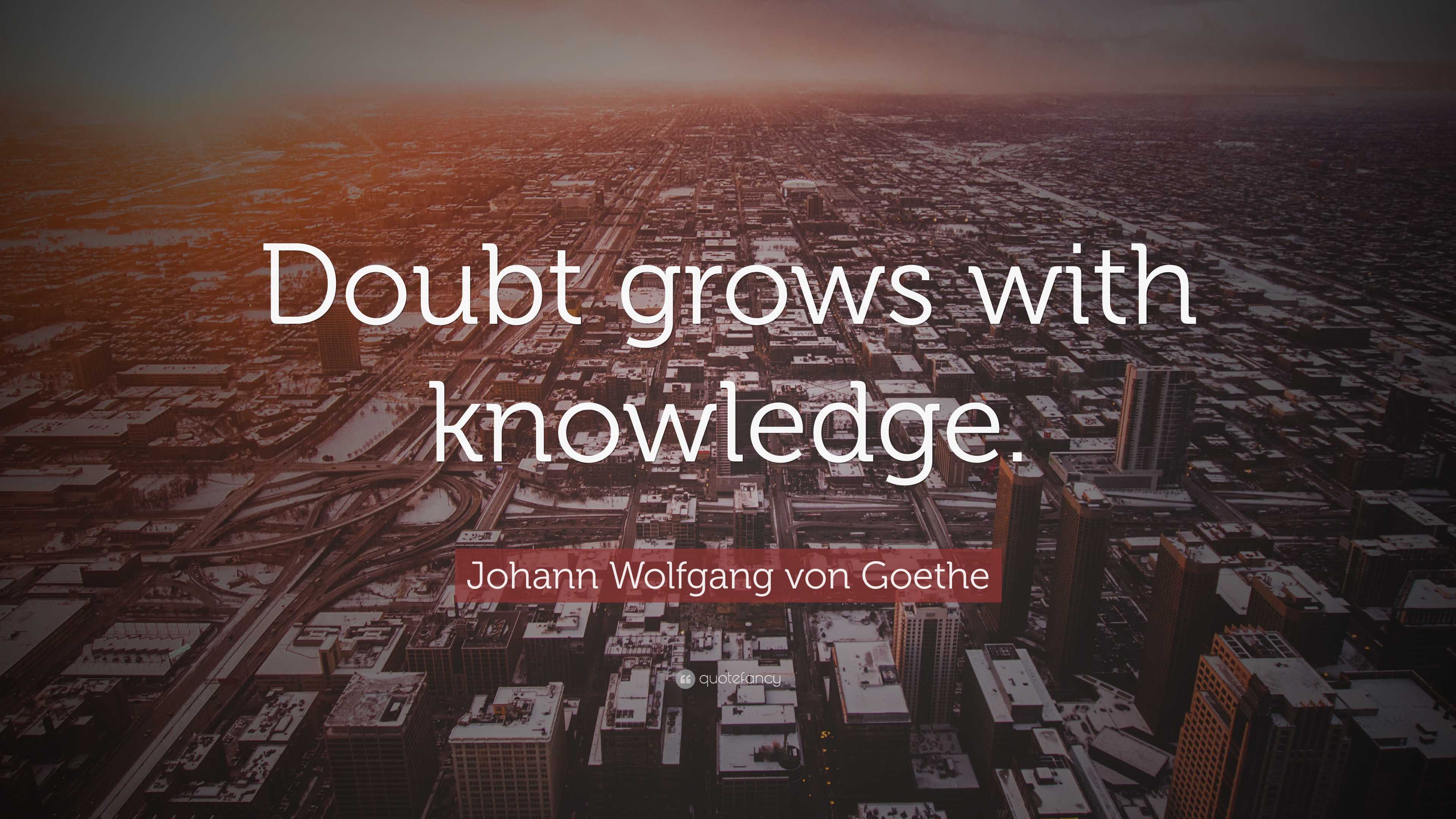 Johann Wolfgang von Goethe Quote: “Doubt grows with knowledge.”