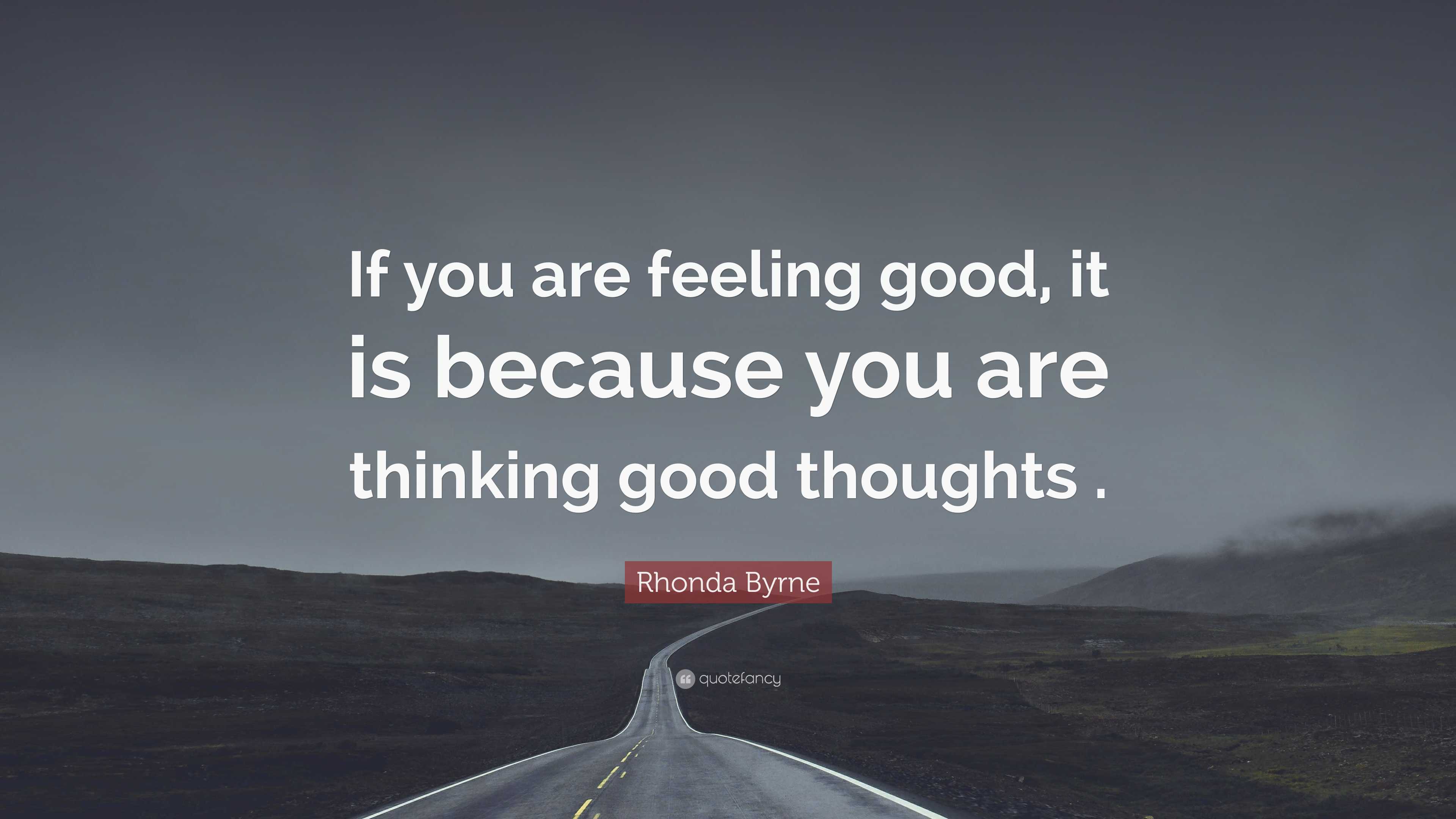 Rhonda Byrne Quote: “If you are feeling good, it is because you are ...