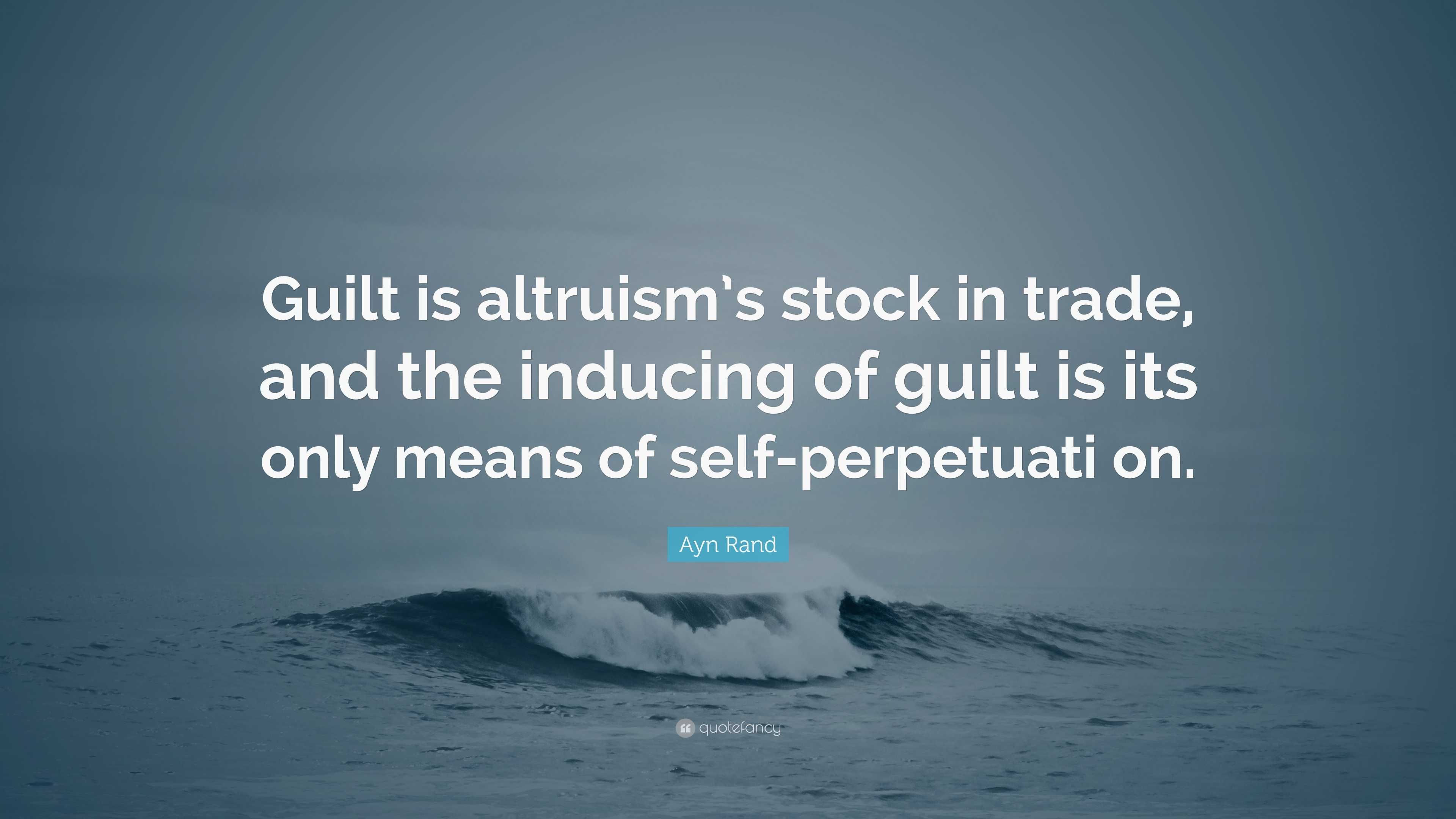 Ayn Rand Quote: “Guilt is altruism’s stock in trade, and the inducing ...