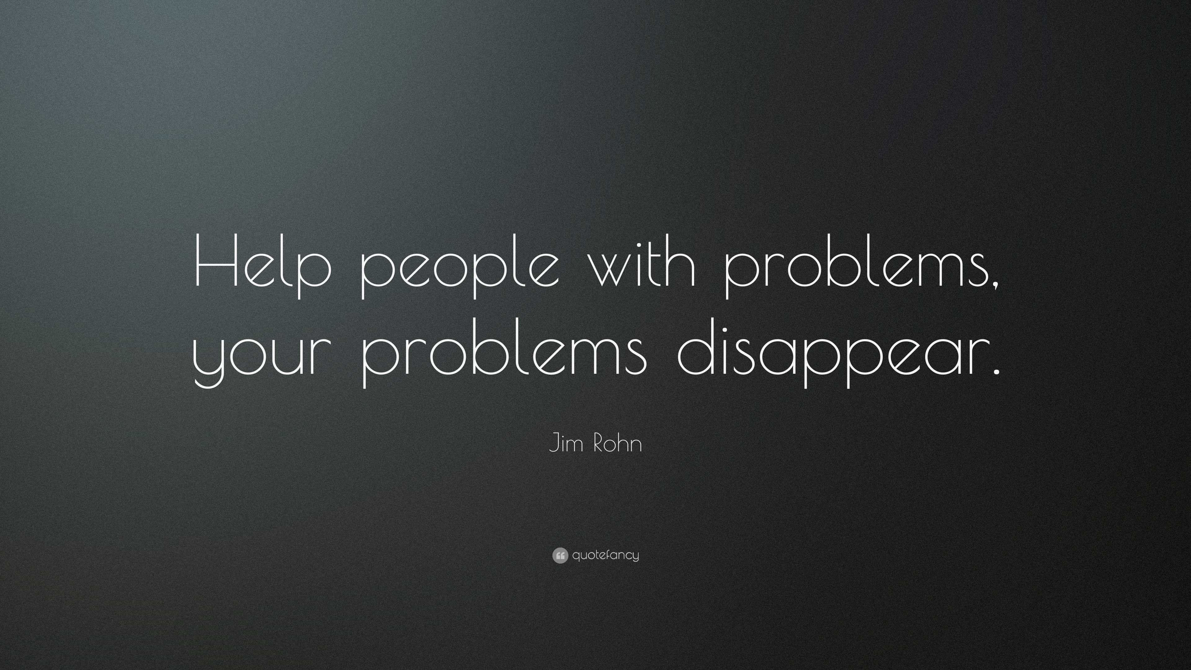Jim Rohn Quote: “Help people with problems, your problems disappear.”