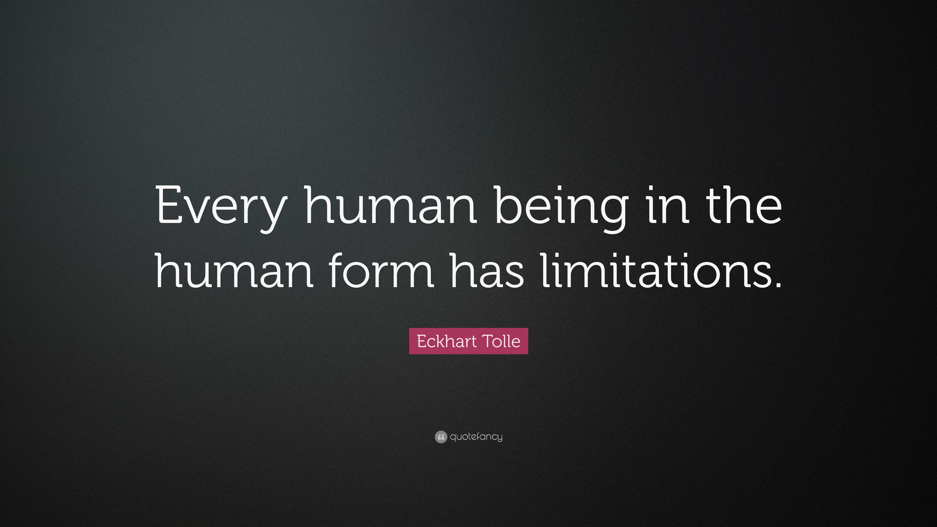 Eckhart Tolle Quote: “Every human being in the human form has limitations.”