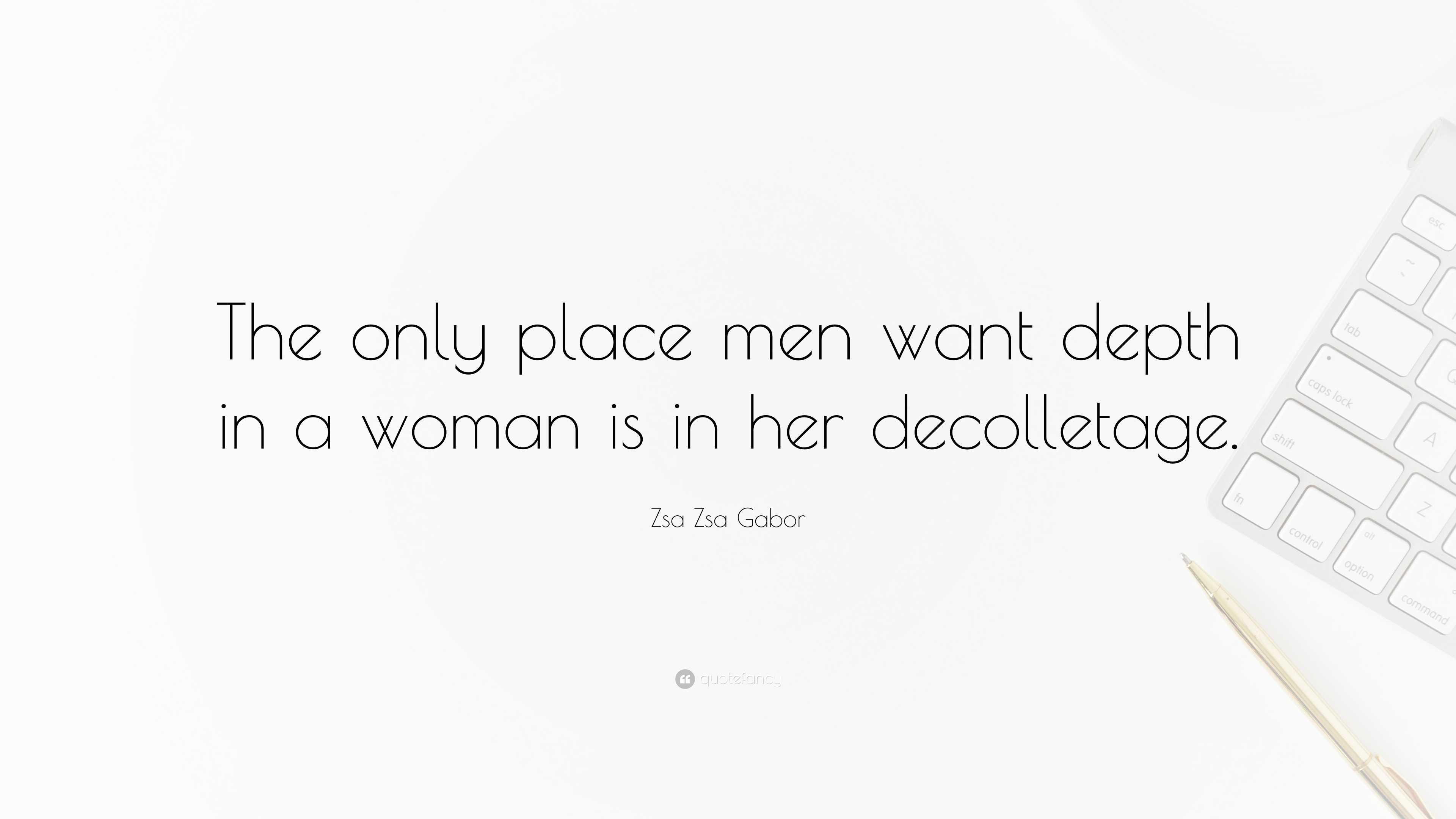Zsa Zsa Gabor Quote: “The only place men want depth in a woman is in ...