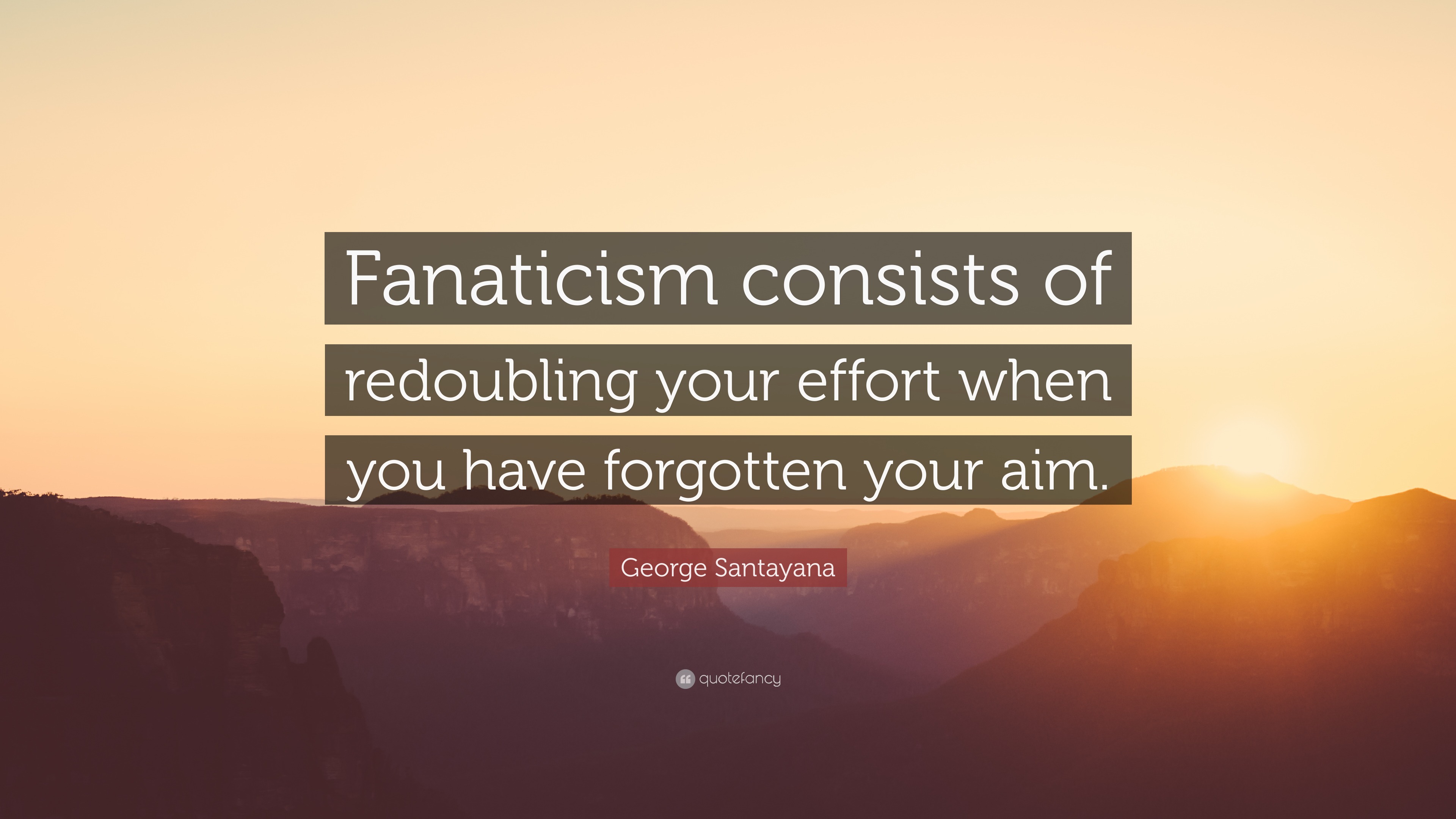 George Santayana Quote: “Fanaticism consists of redoubling your effort ...