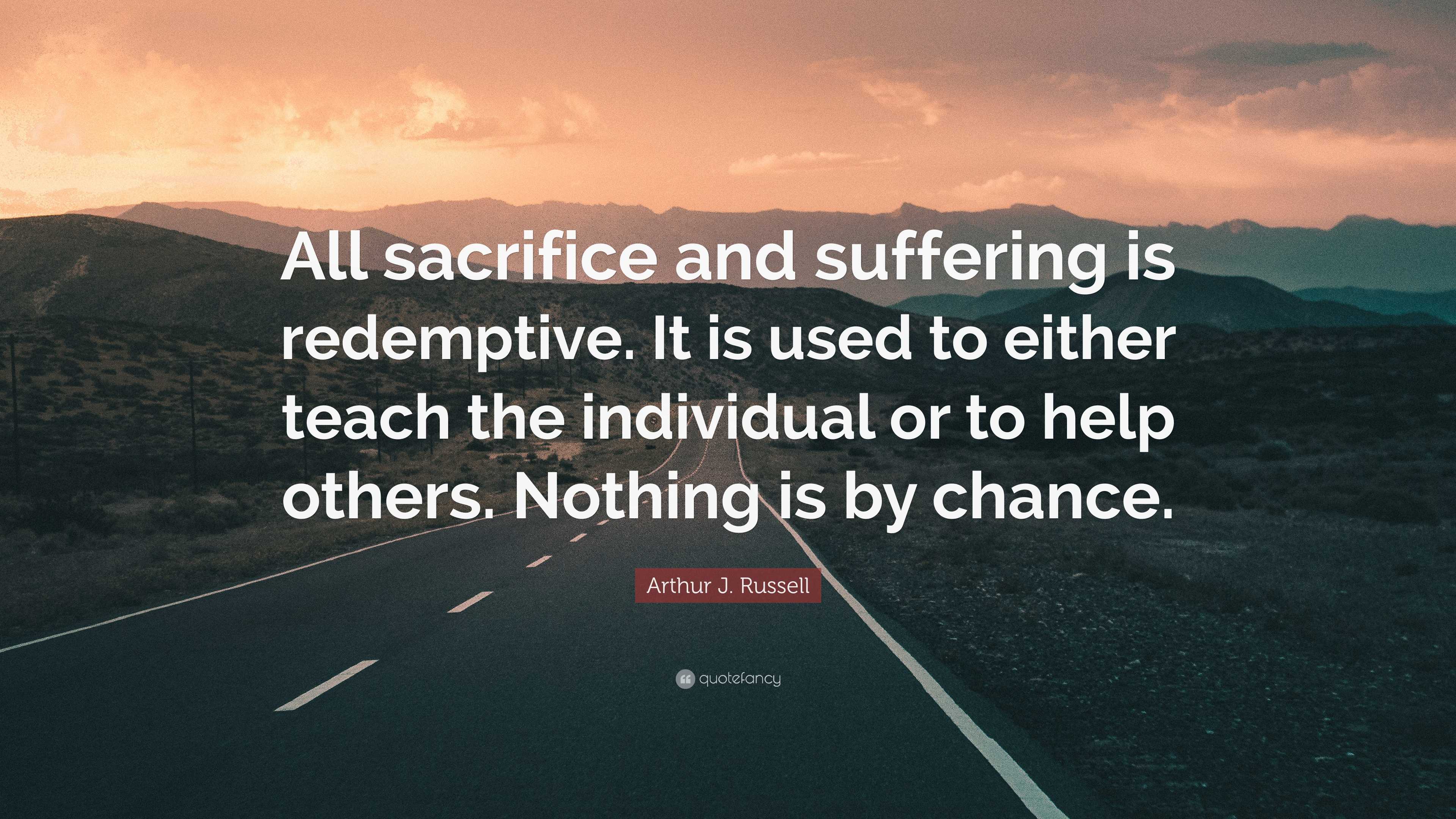 Arthur J. Russell Quote: “All sacrifice and suffering is redemptive. It ...