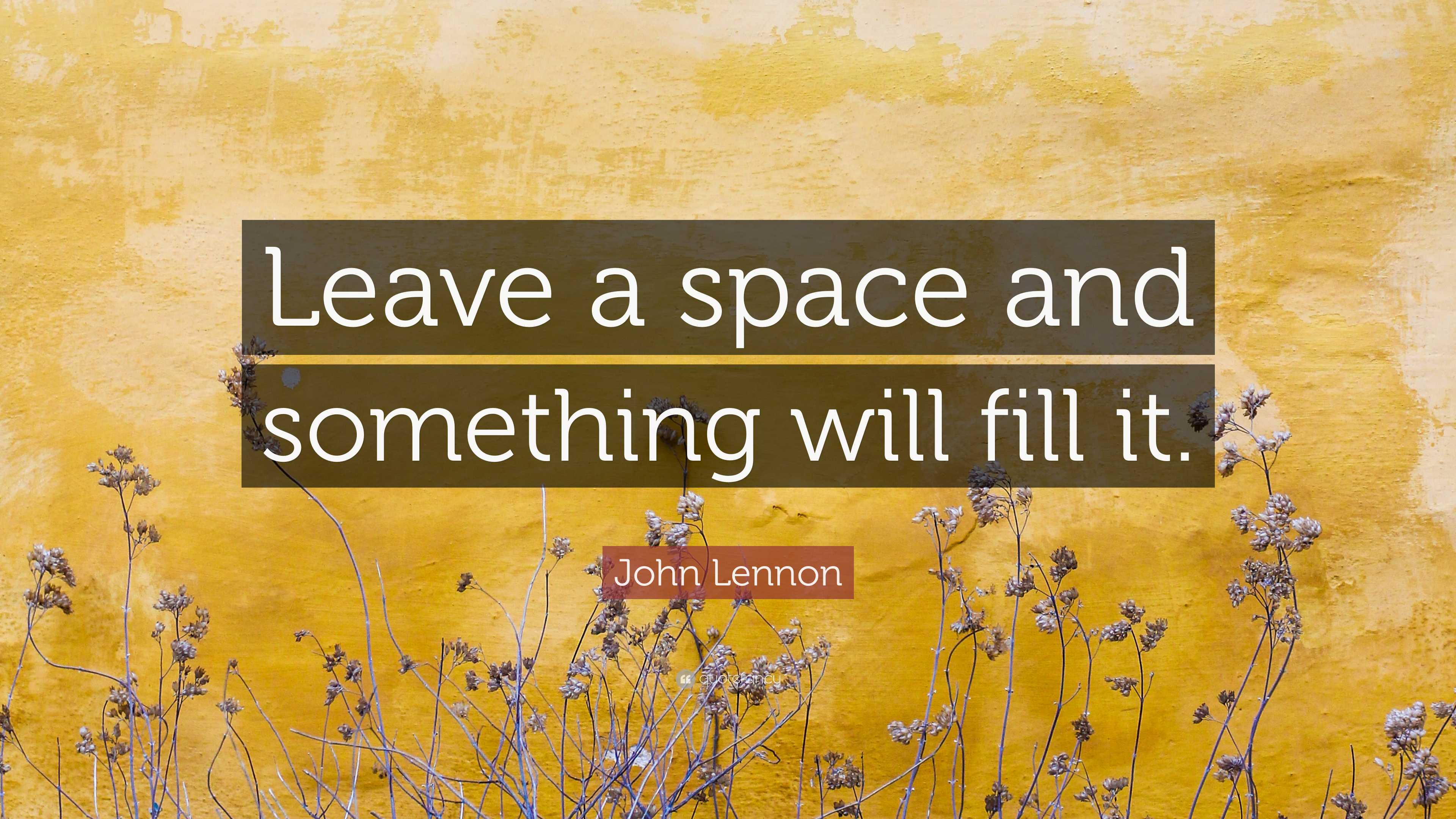 John Lennon Quote: “Leave a space and something will fill it.”