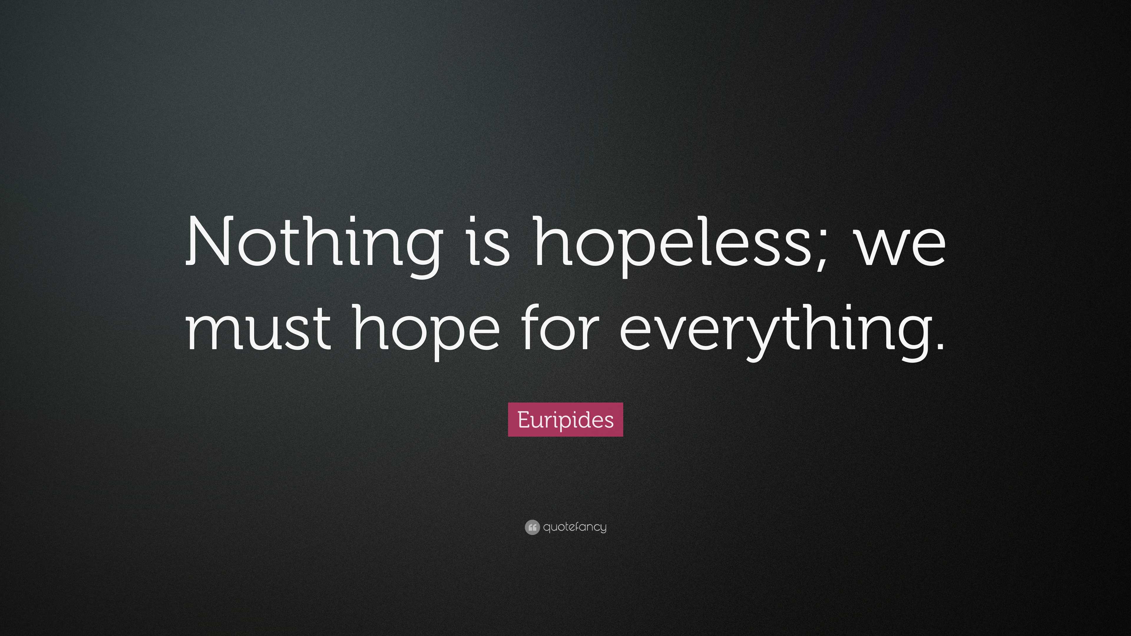 Euripides Quote: “Nothing is hopeless; we must hope for everything.”