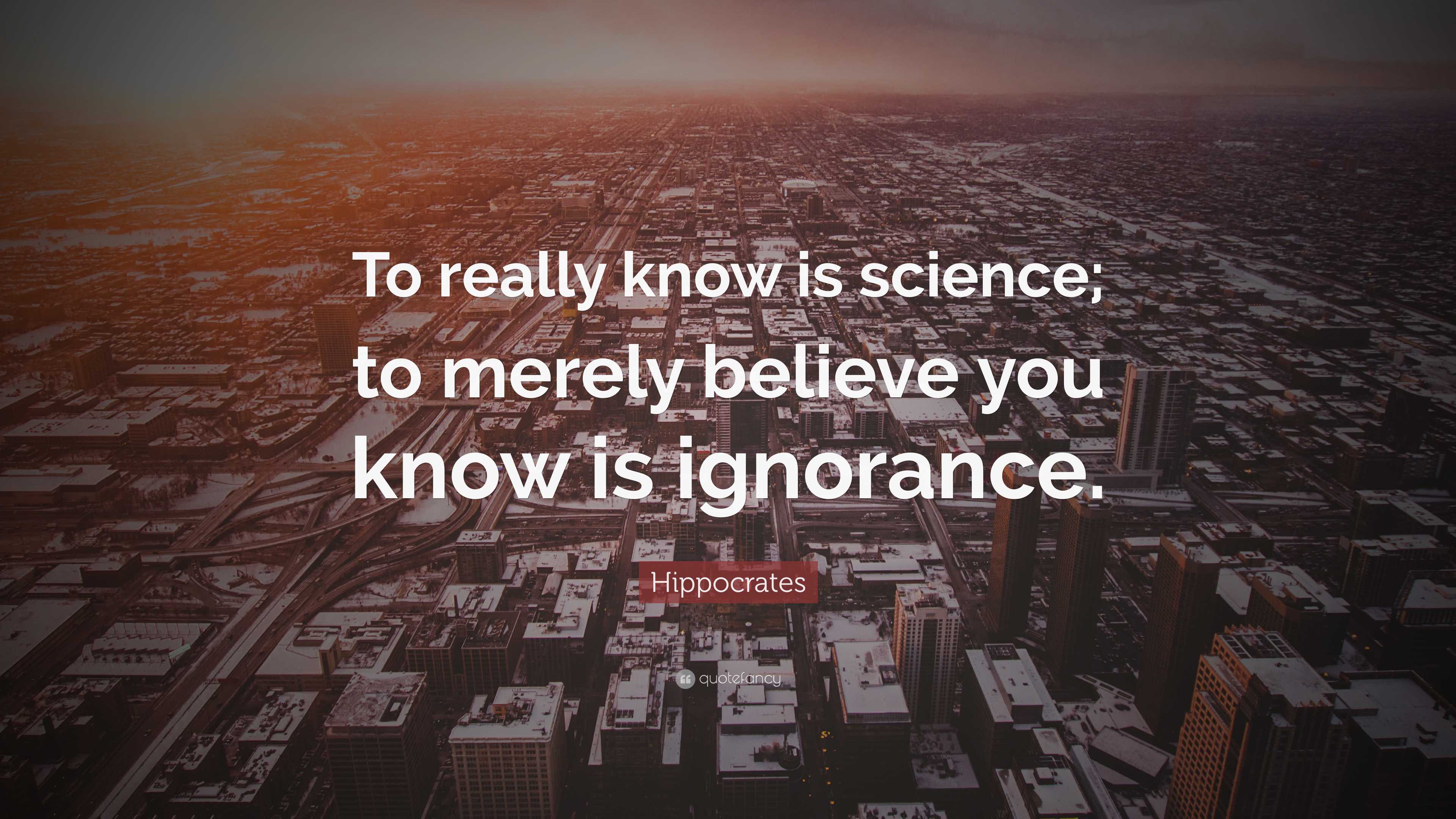 Hippocrates Quote: “To really know is science; to merely believe you ...