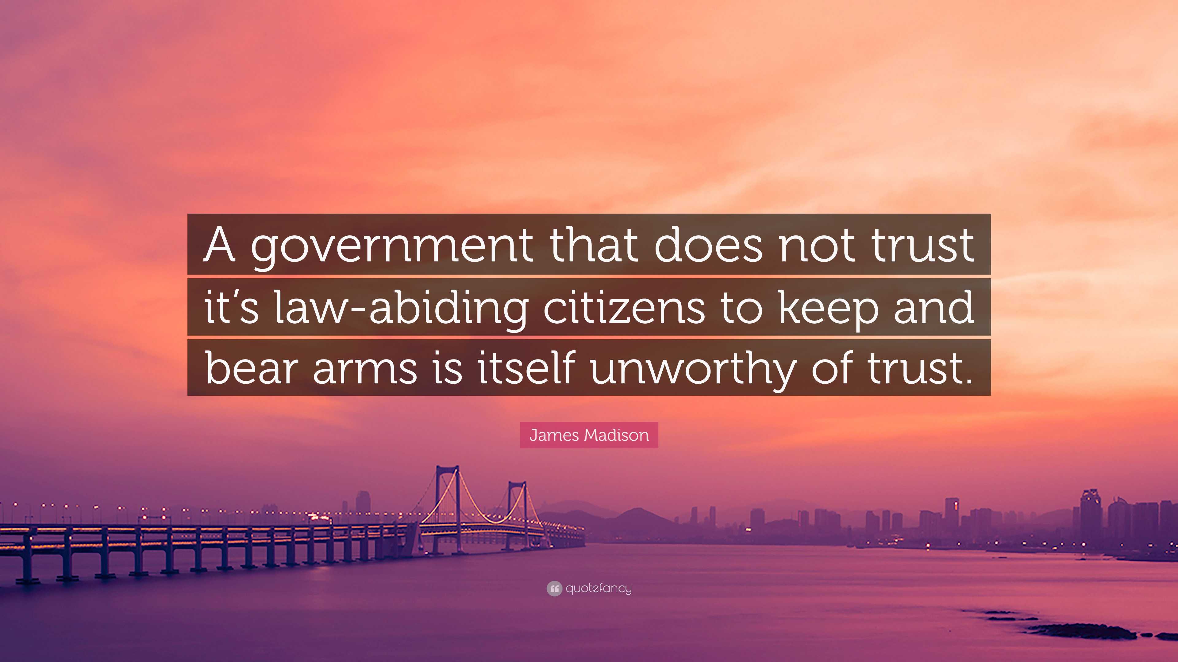 James Madison Quote: “A government that does not trust it’s law-abiding ...