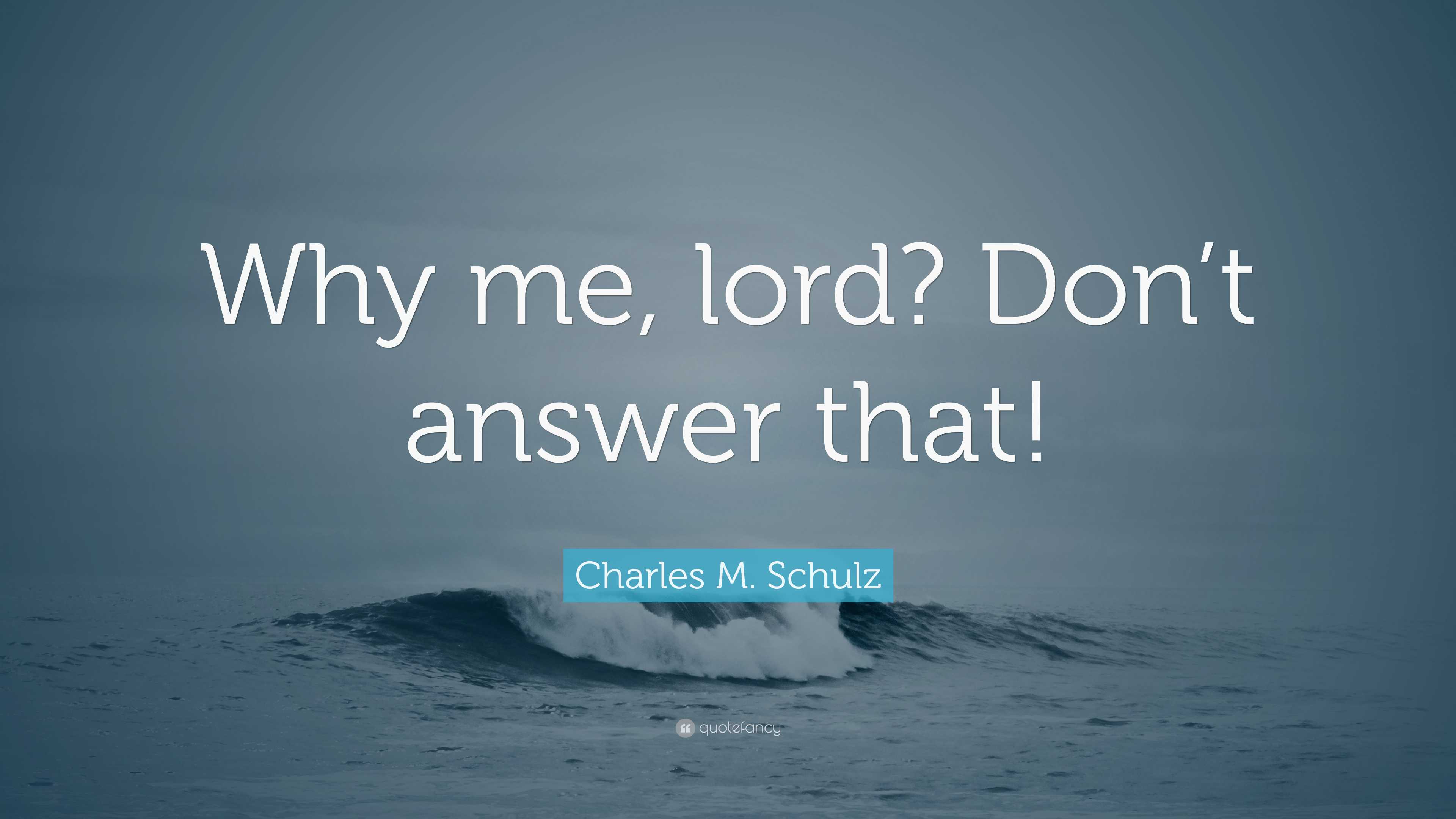 Charles M. Schulz Quote: “Why me, lord? Don’t answer that!”