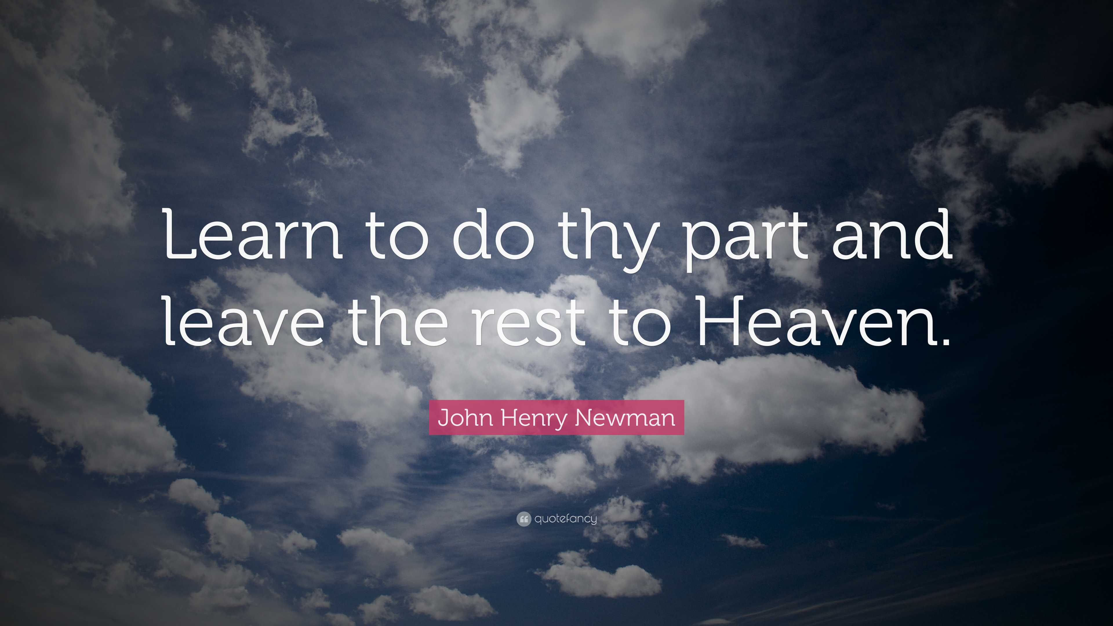John Henry Newman Quote: “Learn to do thy part and leave the rest to ...
