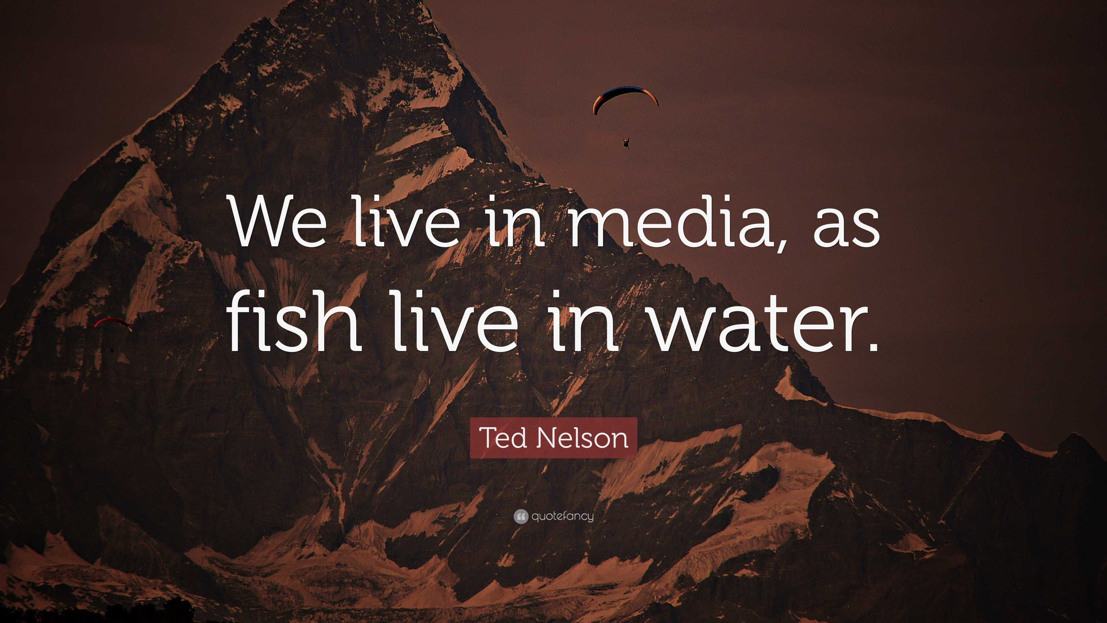 Ted Nelson Quote: “We live in media, as fish live in water.”