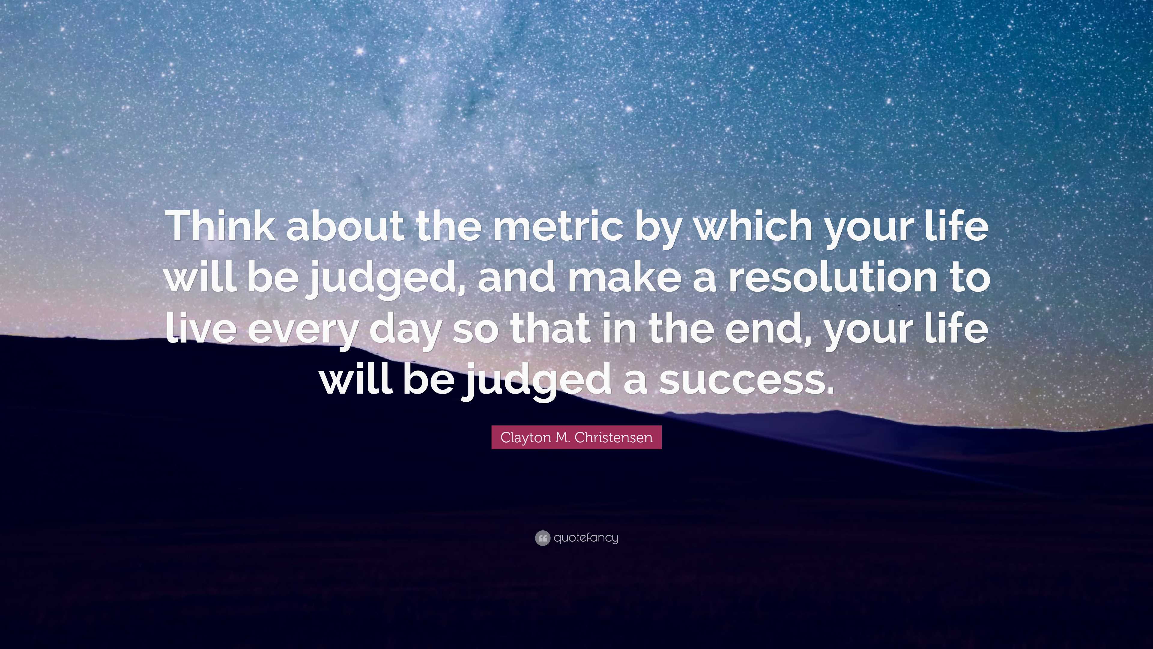 Clayton M. Christensen Quote: “Think about the metric by which your ...