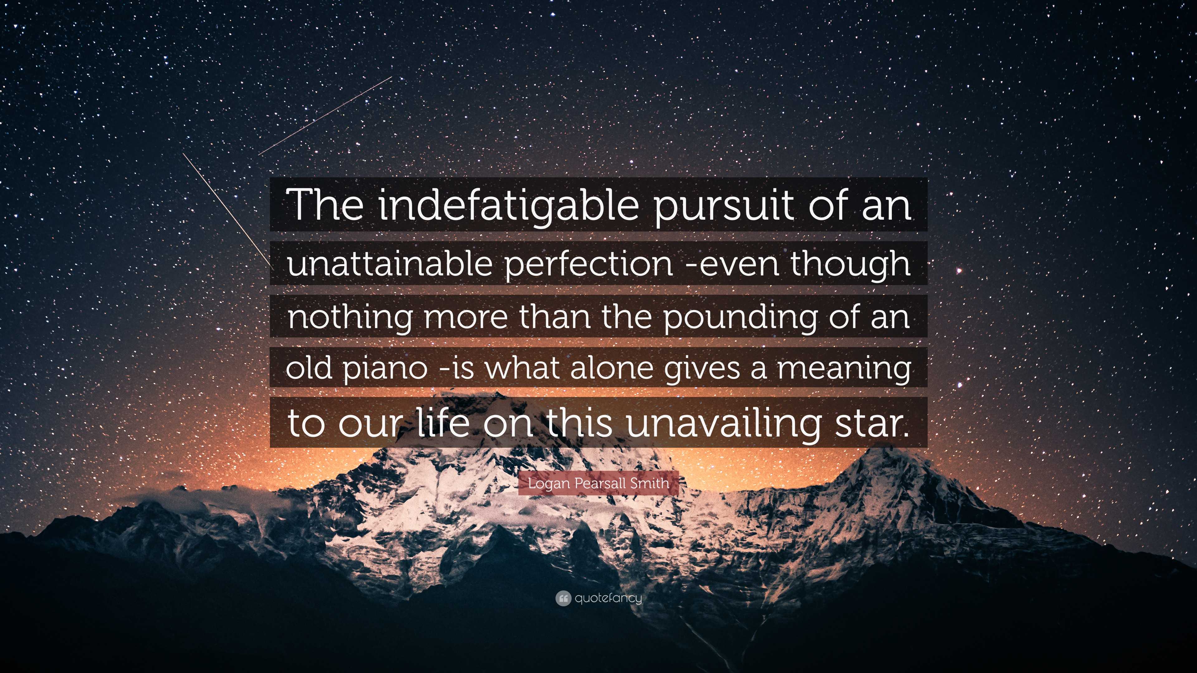 Logan Pearsall Smith Quote: “The indefatigable pursuit of an ...