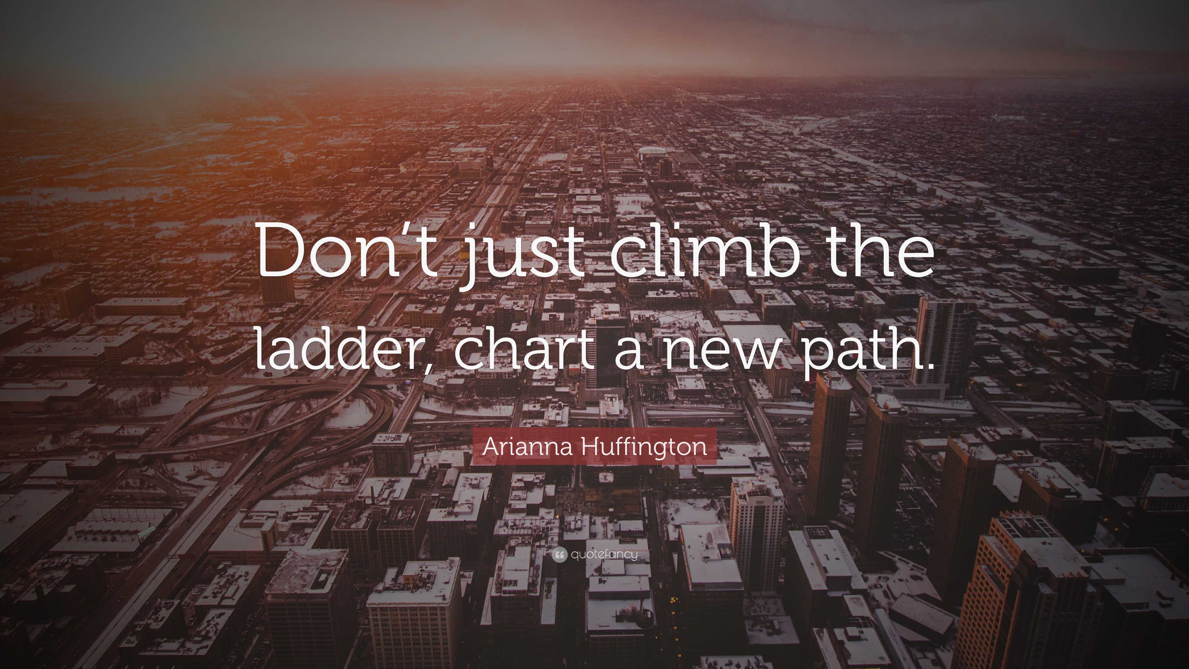 Arianna Huffington Quote: “Don’t just climb the ladder, chart a new path.”
