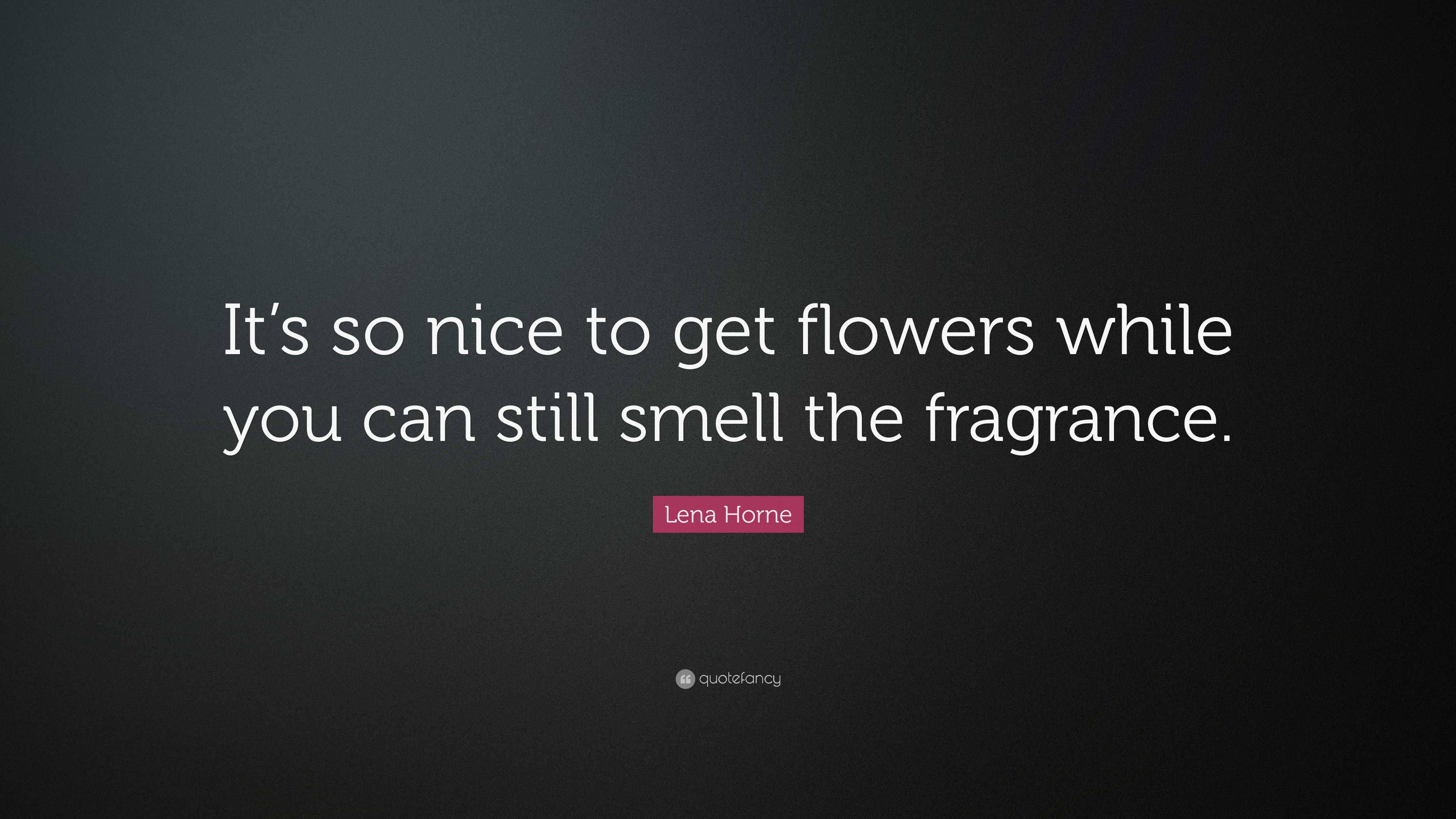 Lena Horne Quote: “It’s so nice to get flowers while you can still ...
