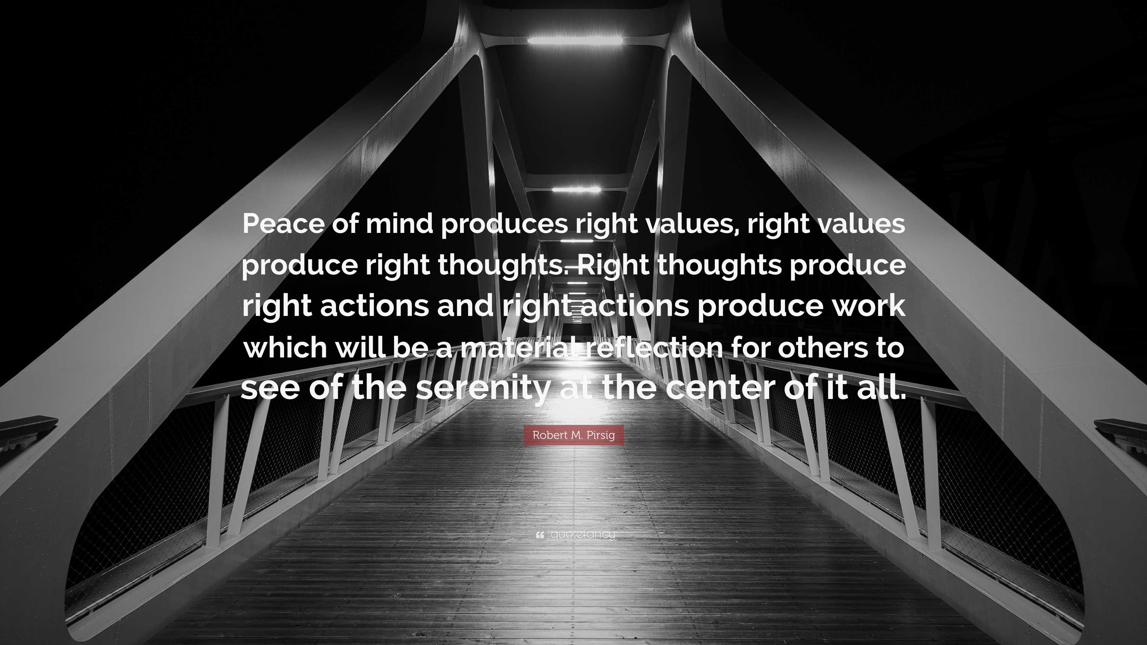 Robert M. Pirsig Quote: “Peace of mind produces right values, right ...