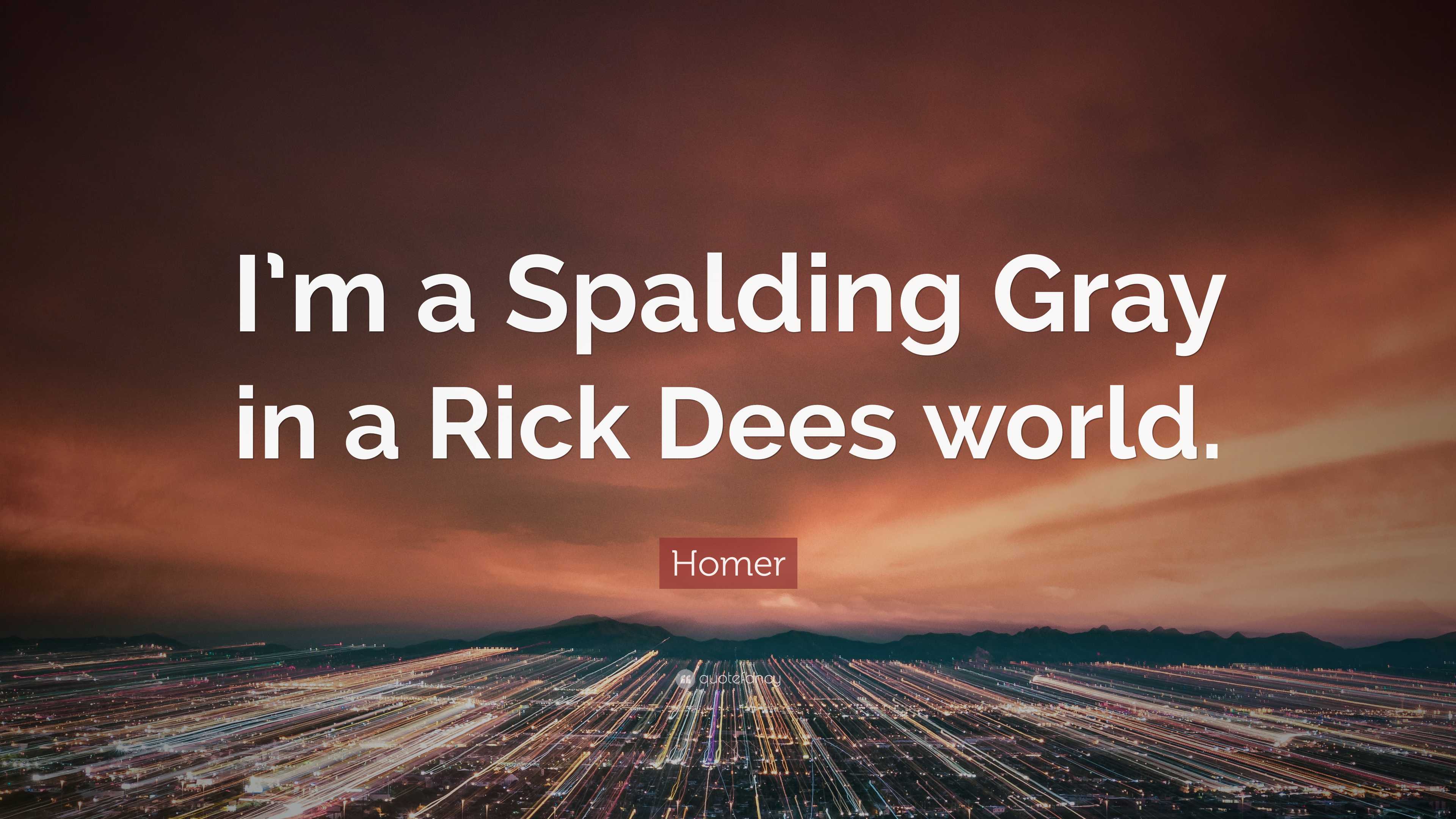 Homer Quote: “I’m a Spalding Gray in a Rick Dees world.”